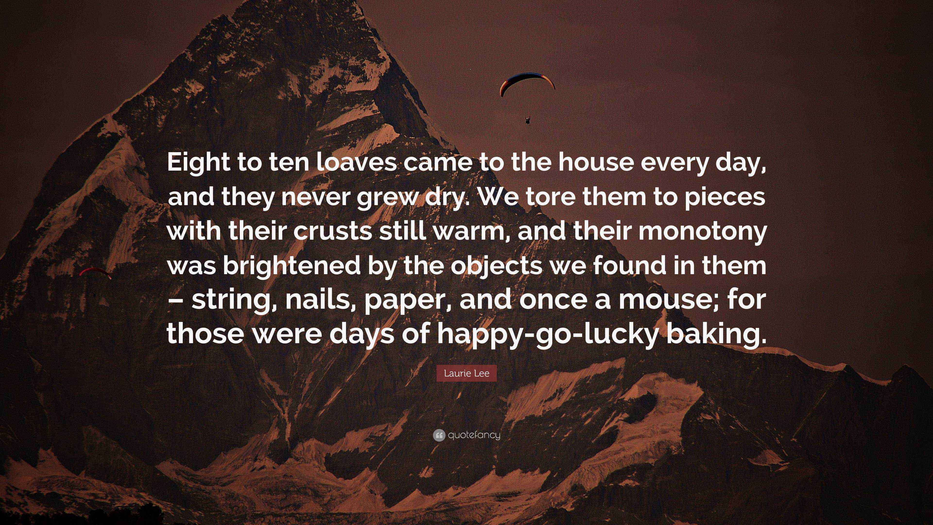 Laurie Lee Quote: “Eight to ten loaves came to the house every day, and ...