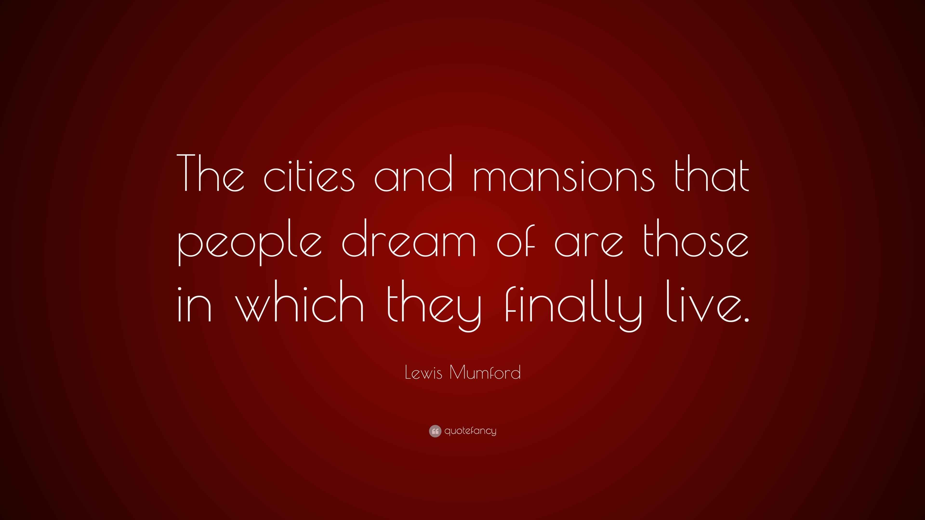 Lewis Mumford Quote: “The cities and mansions that people dream of are ...