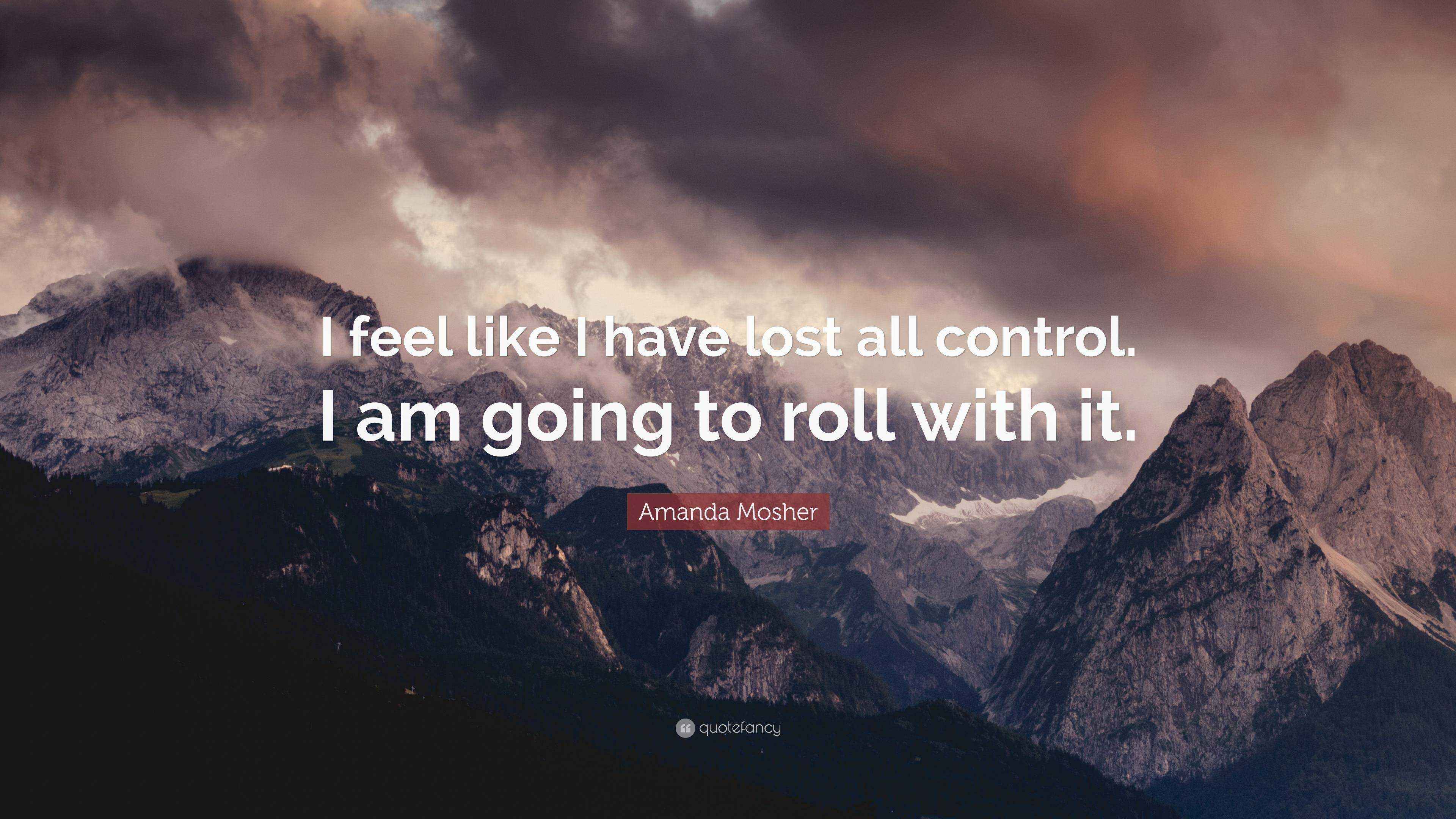 Amanda Mosher Quote: “I feel like I have lost all control. I am going ...