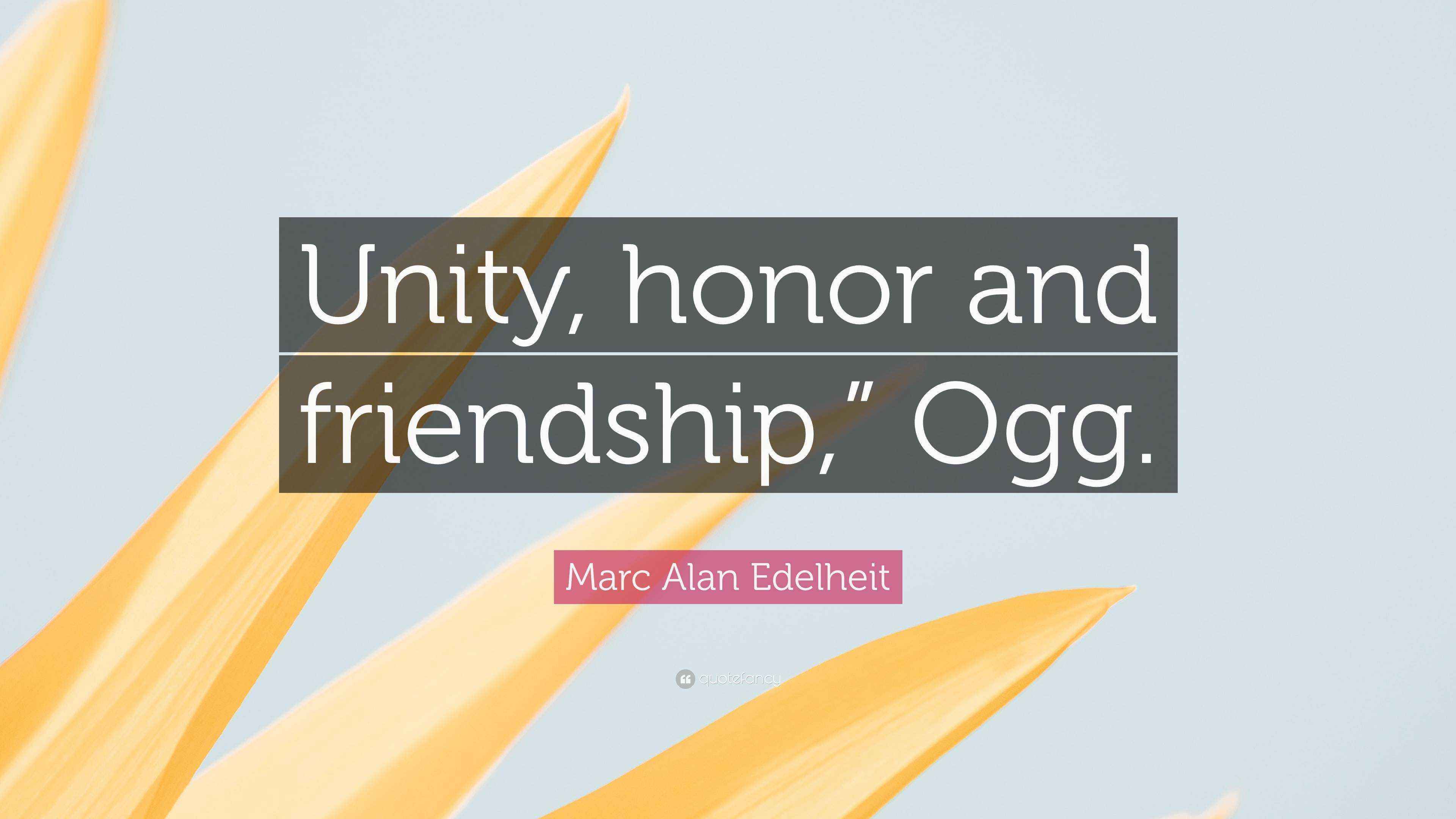 Marc Alan Edelheit Quote: “Unity, honor and friendship,” Ogg.”
