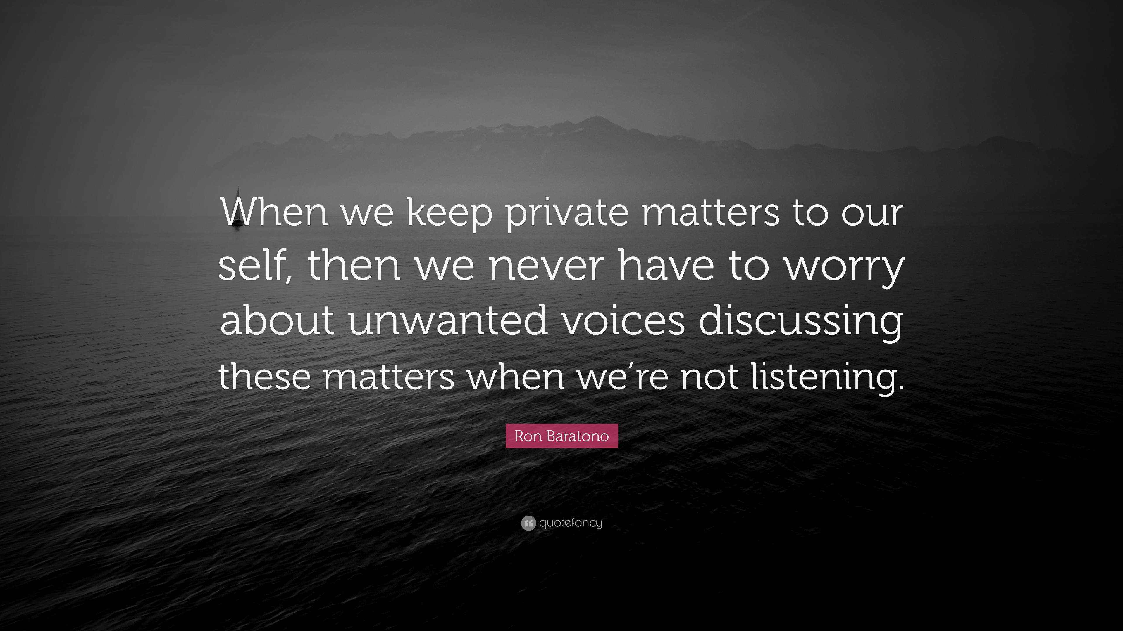 Ron Baratono Quote: “When we keep private matters to our self, then we ...