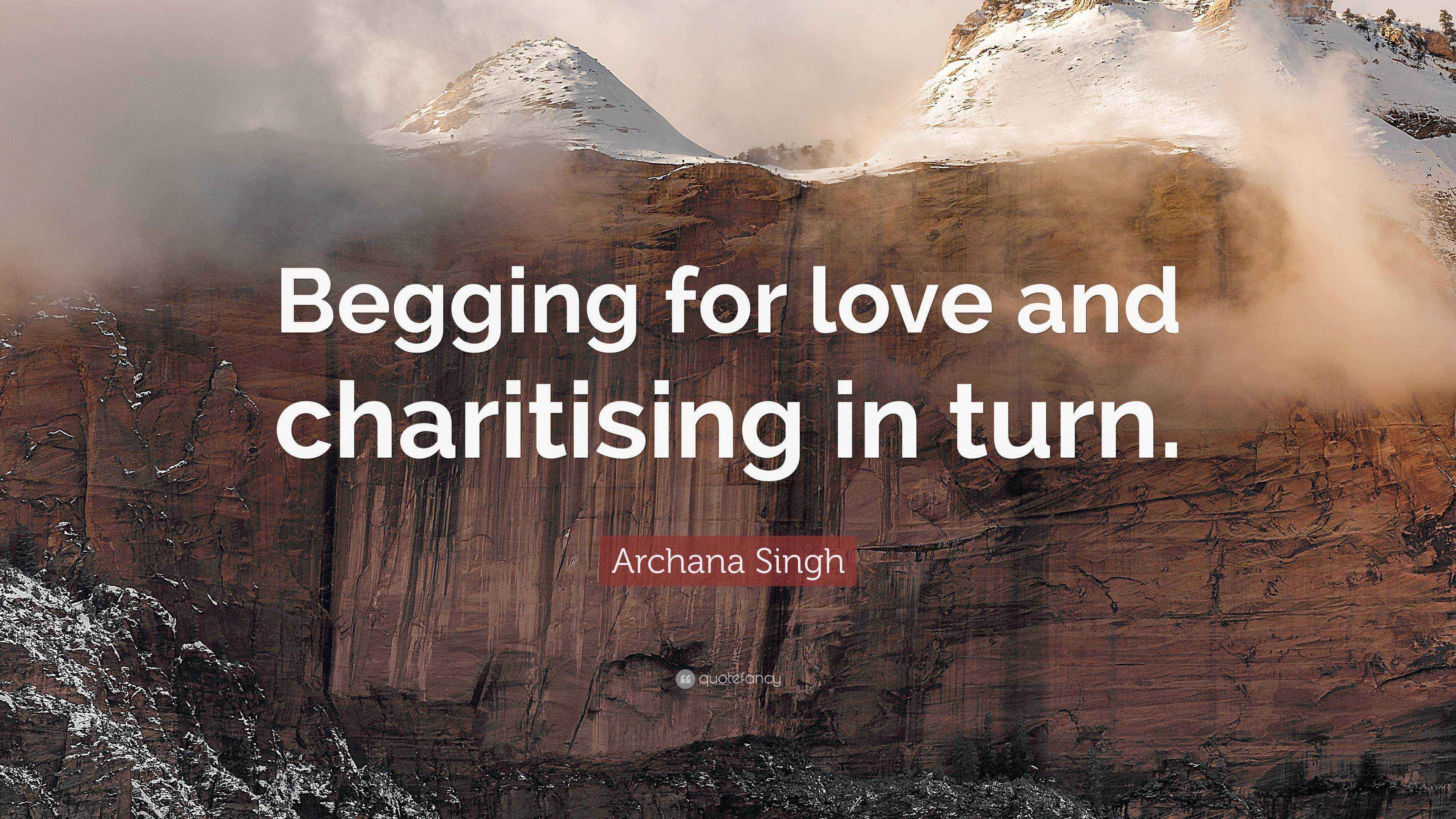 Archana Singh Quote: “Begging for love and charitising in turn.”