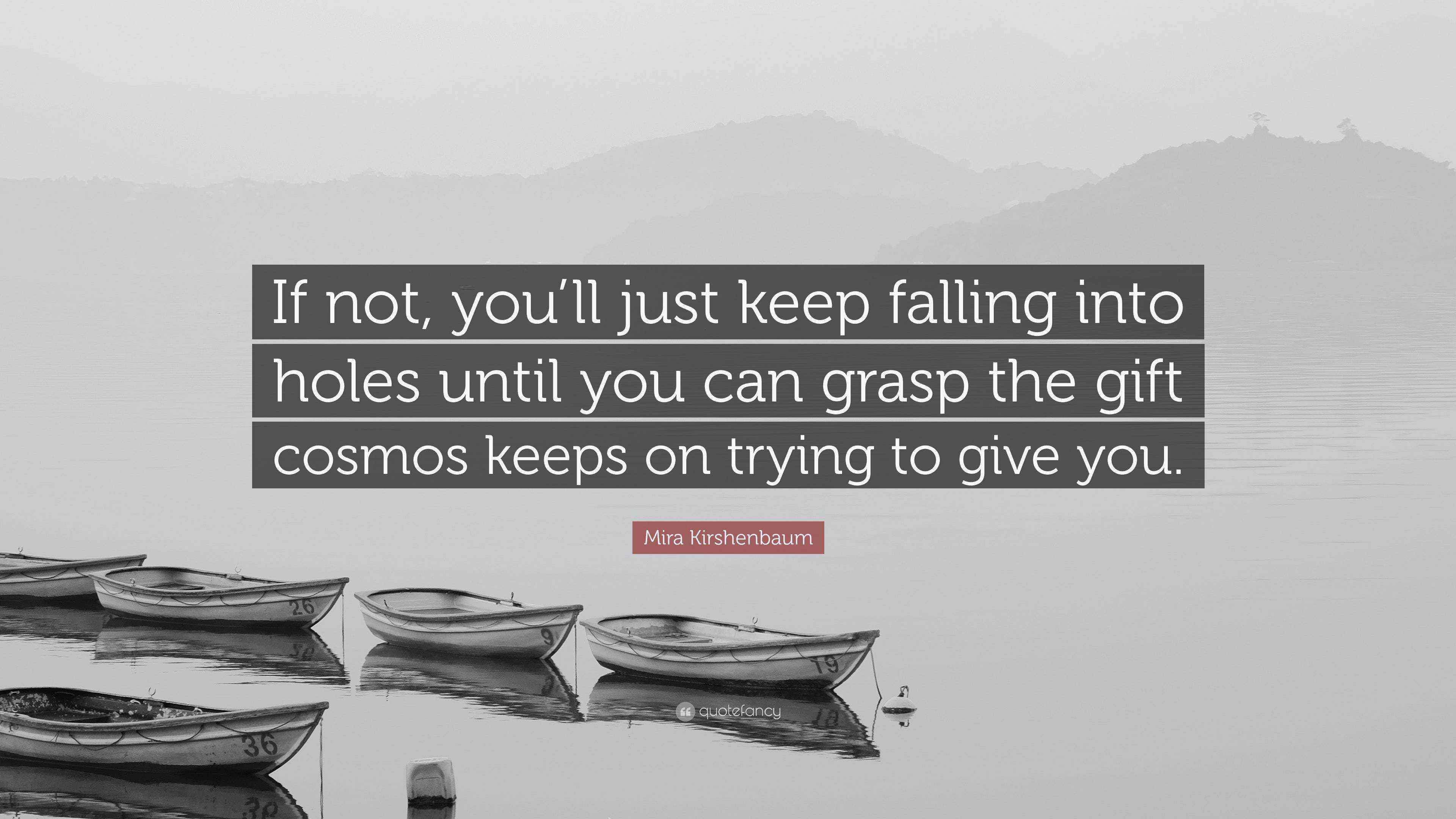 Mira Kirshenbaum Quote: “If not, you’ll just keep falling into holes ...