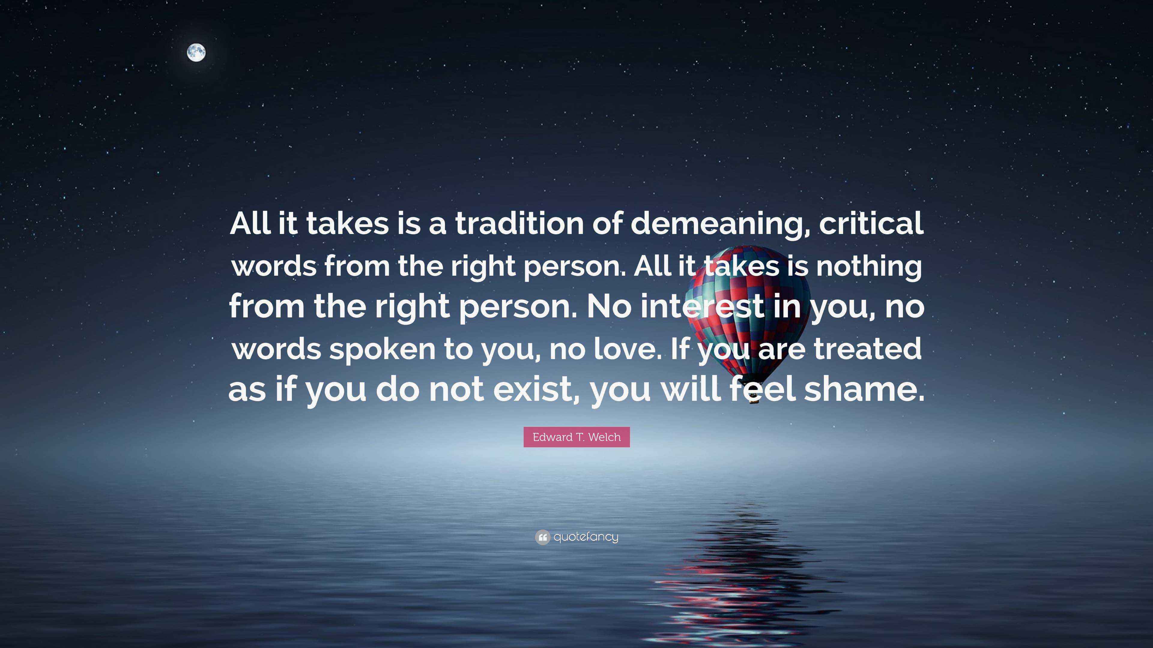 Edward T. Welch Quote: “All it takes is a tradition of demeaning ...