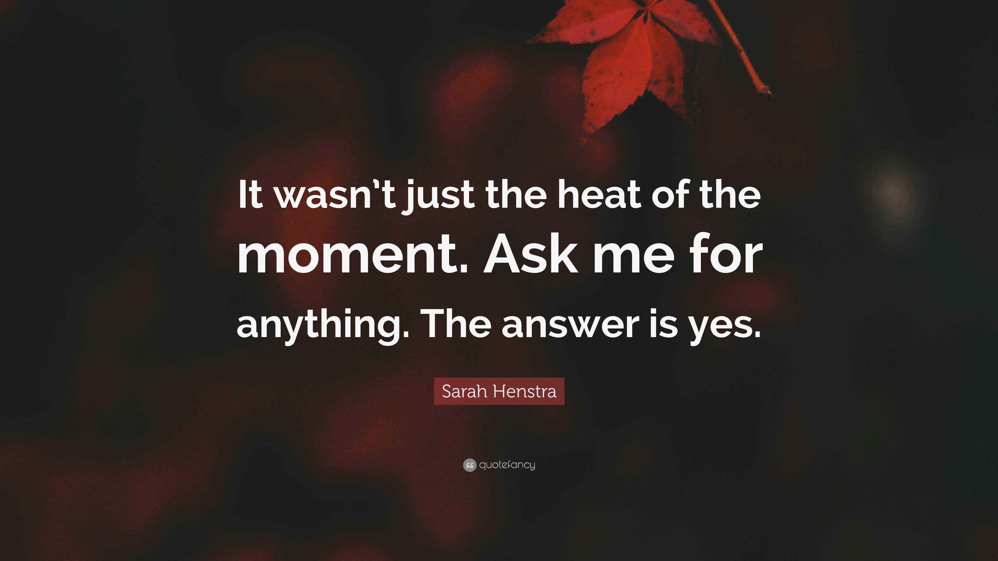 Sarah Henstra Quote: “It wasn’t just the heat of the moment. Ask me for ...