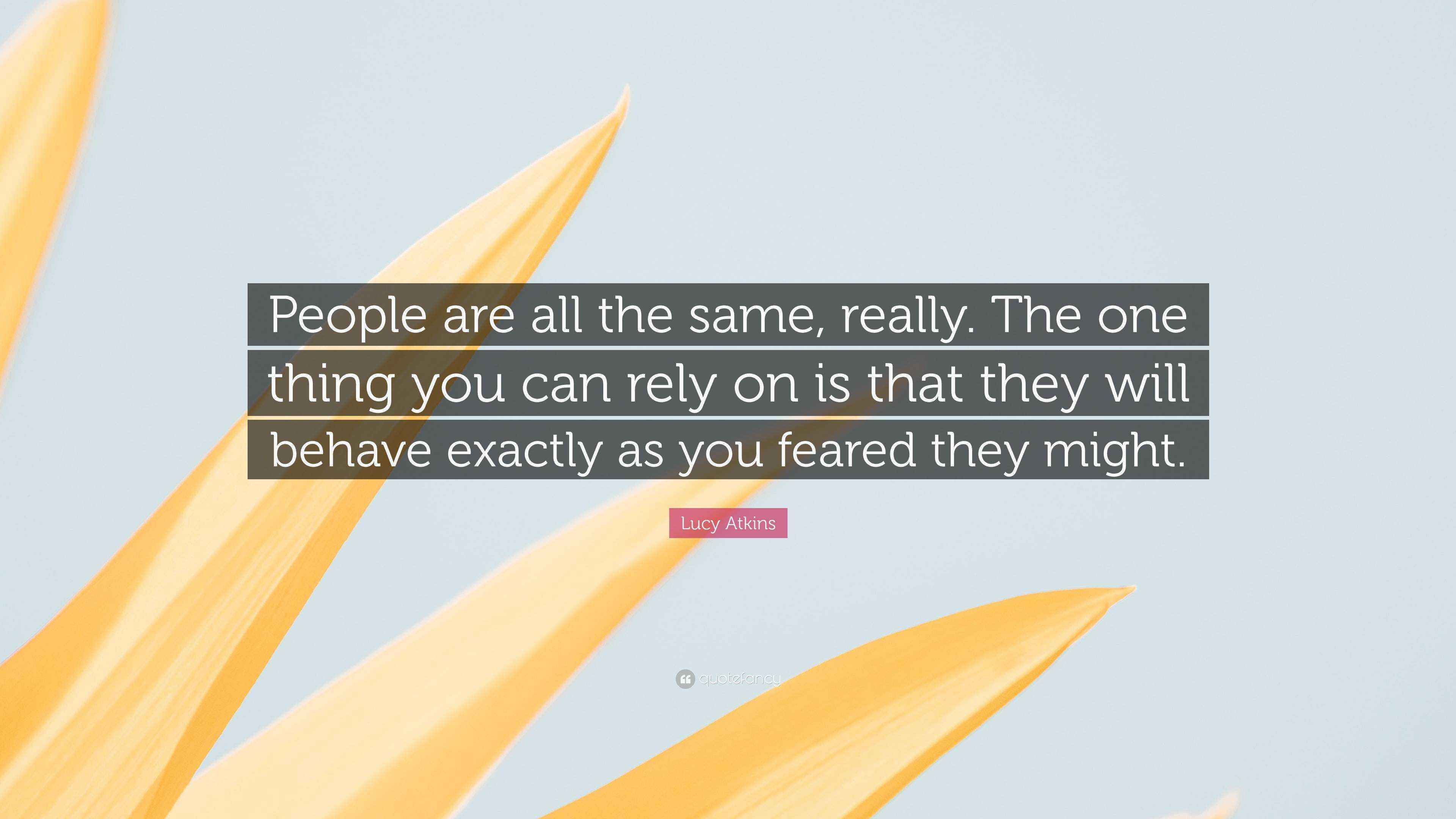 Lucy Atkins Quote: “People are all the same, really. The one thing you ...