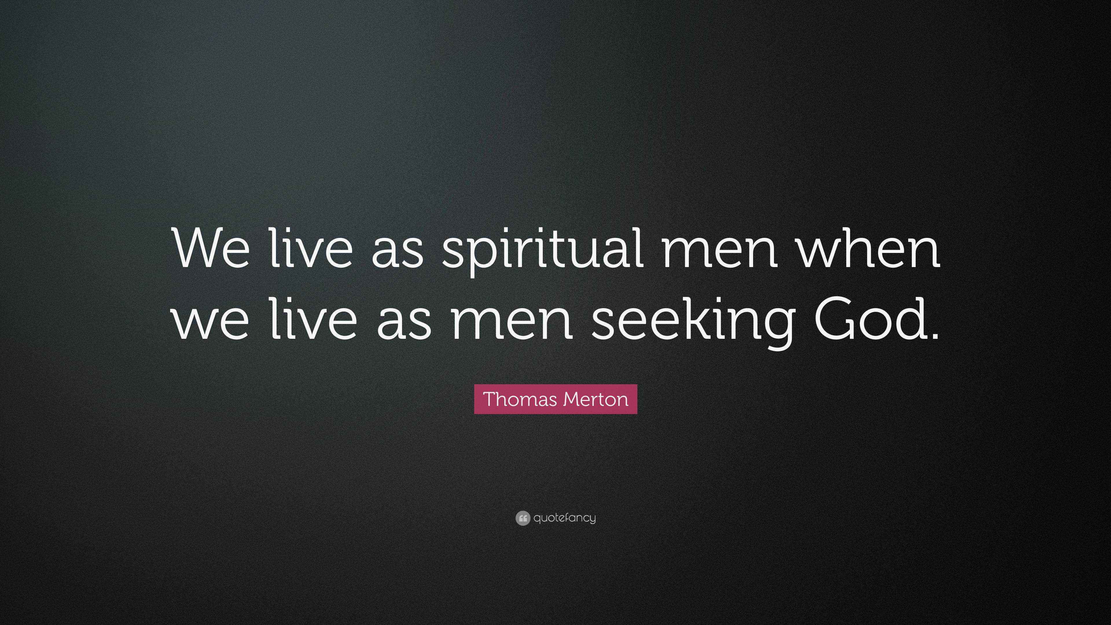 Thomas Merton Quote: “We live as spiritual men when we live as men ...