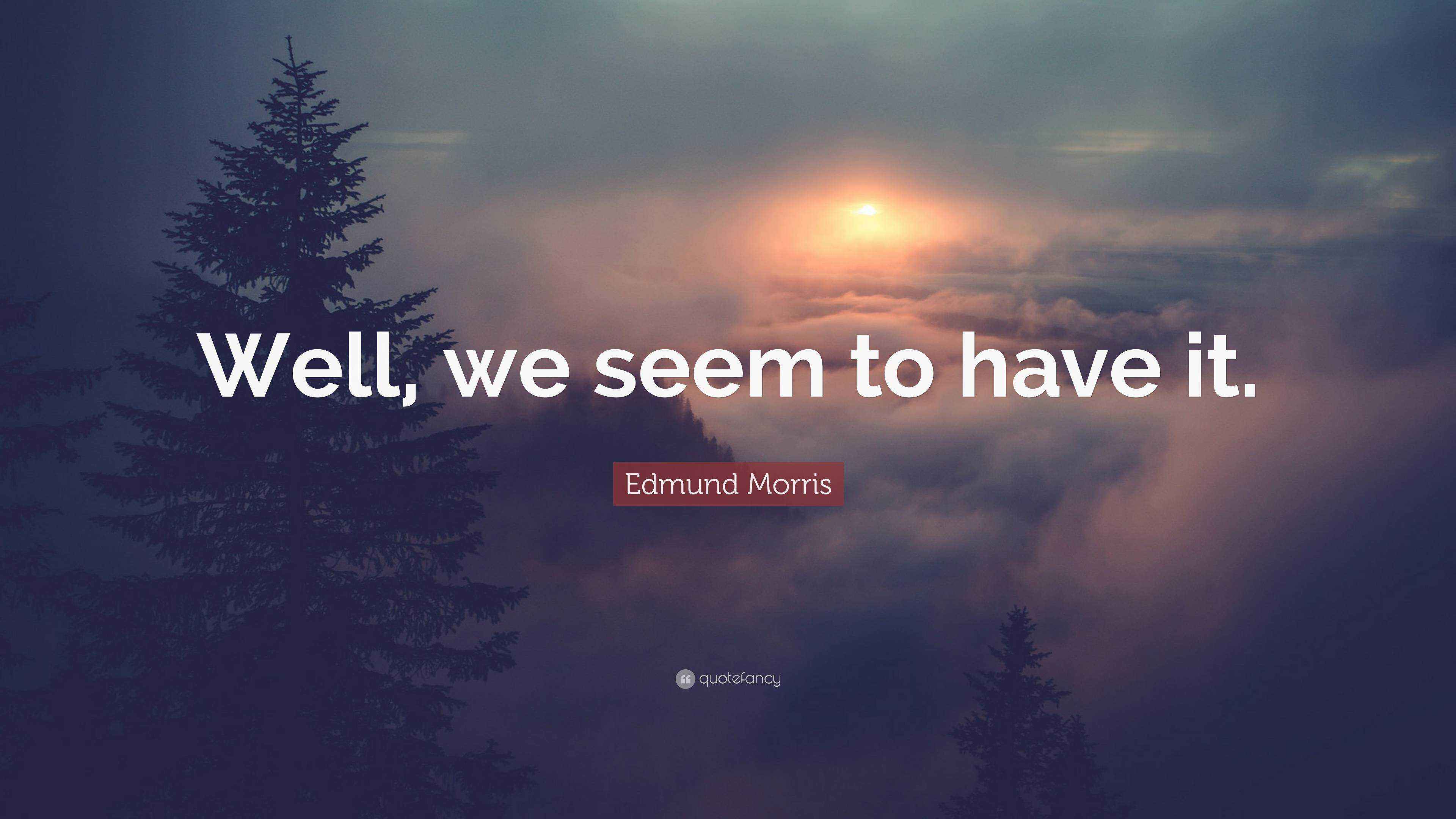 Edmund Morris Quote: “Well, we seem to have it.”