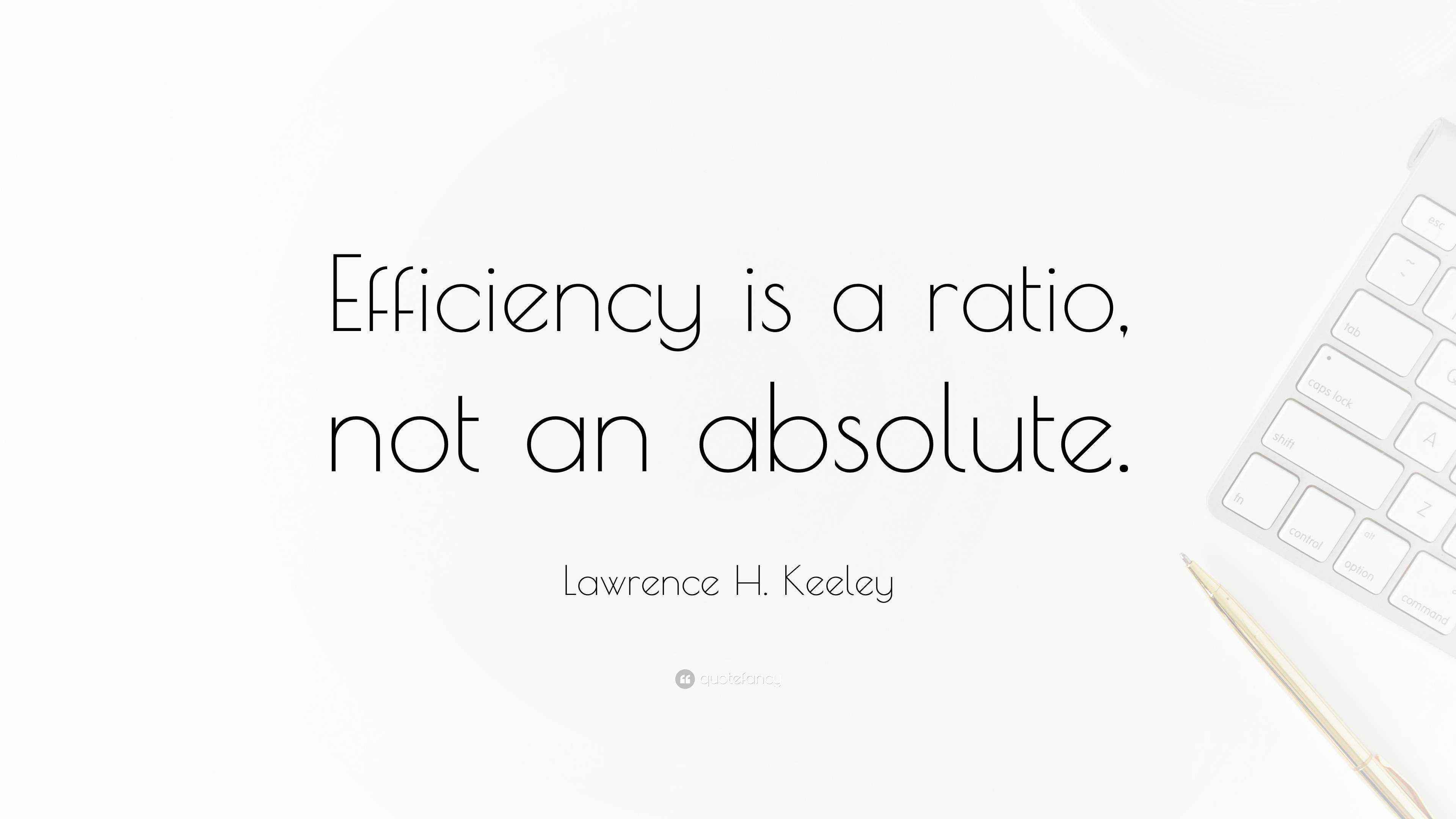 Lawrence H. Keeley Quote: “Efficiency is a ratio, not an absolute.”