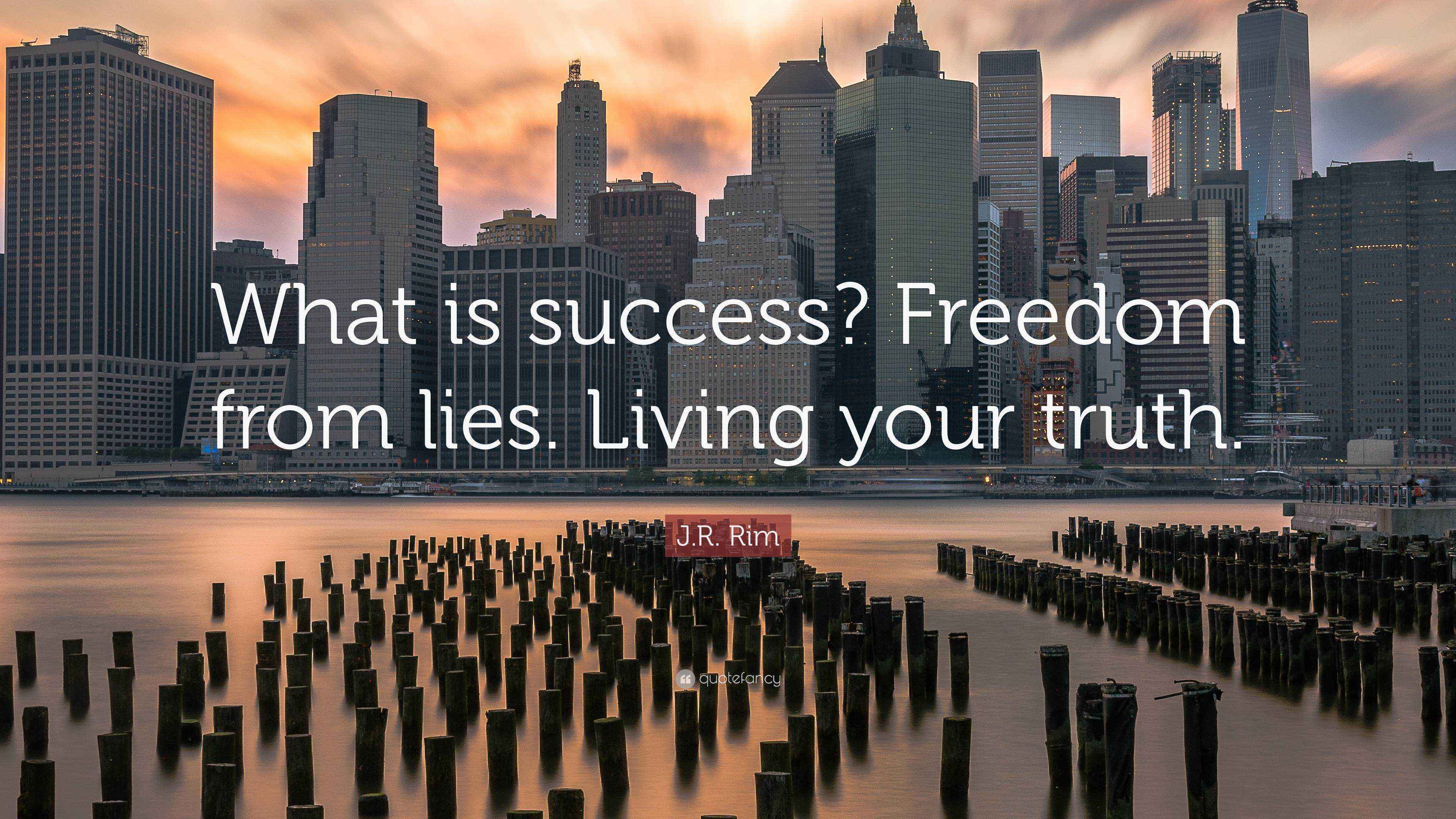 J.R. Rim Quote: “What is success? Freedom from lies. Living your truth.”