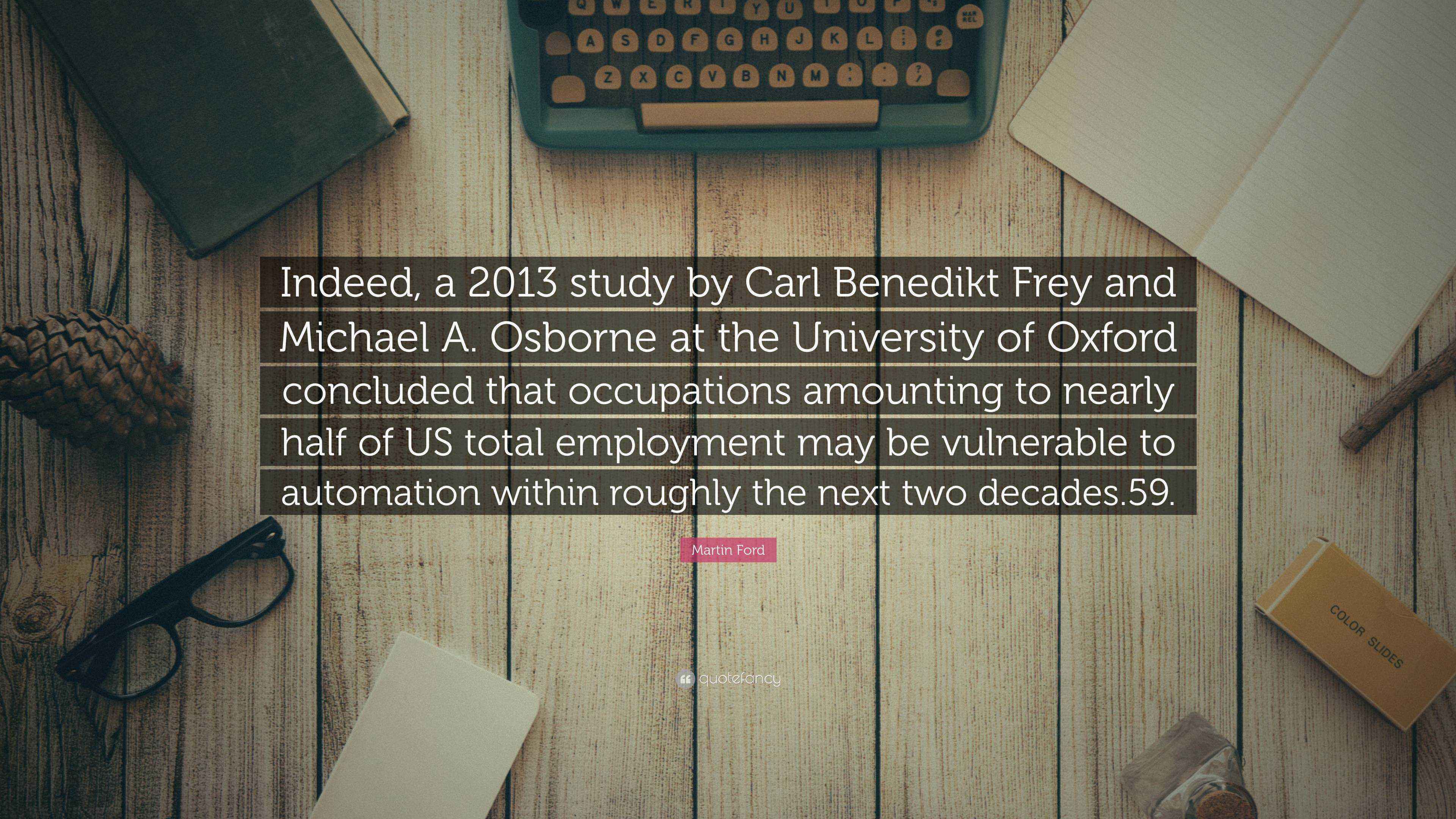 Martin Ford Quote: “Indeed, a 2013 study by Carl Benedikt Frey and ...