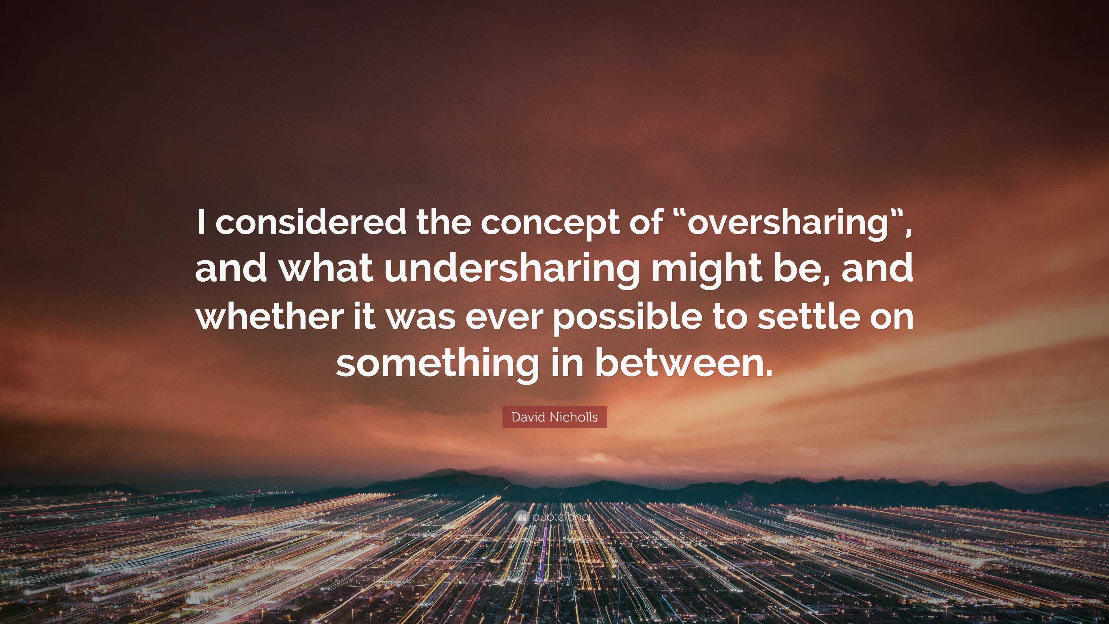 David Nicholls Quote: “I considered the concept of “oversharing”, and ...