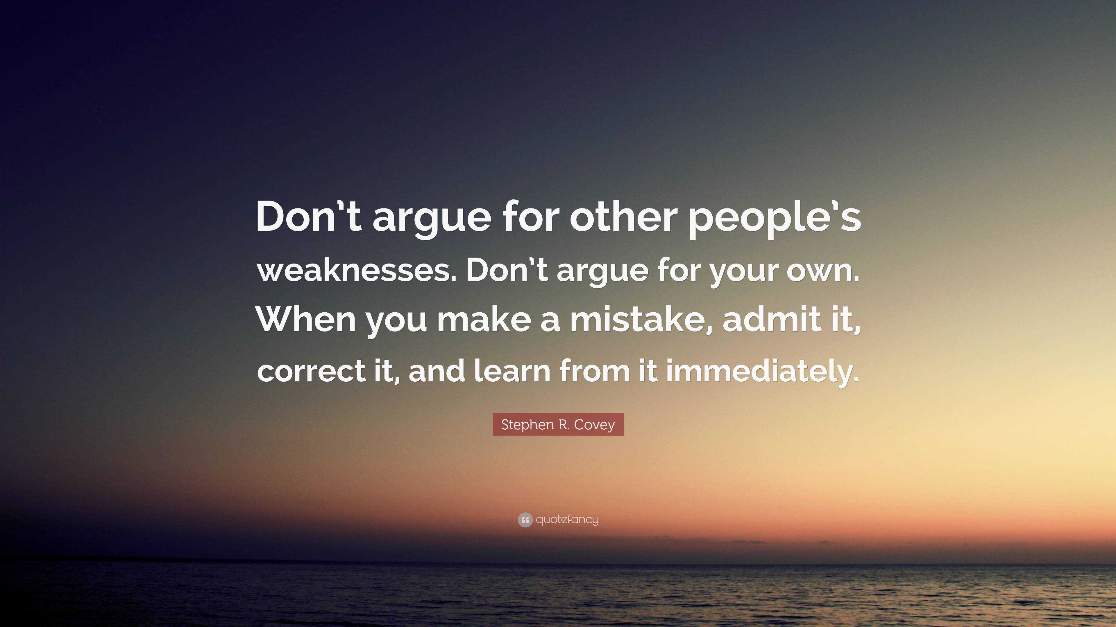 Stephen R. Covey Quote: “Don’t argue for other people’s weaknesses. Don ...