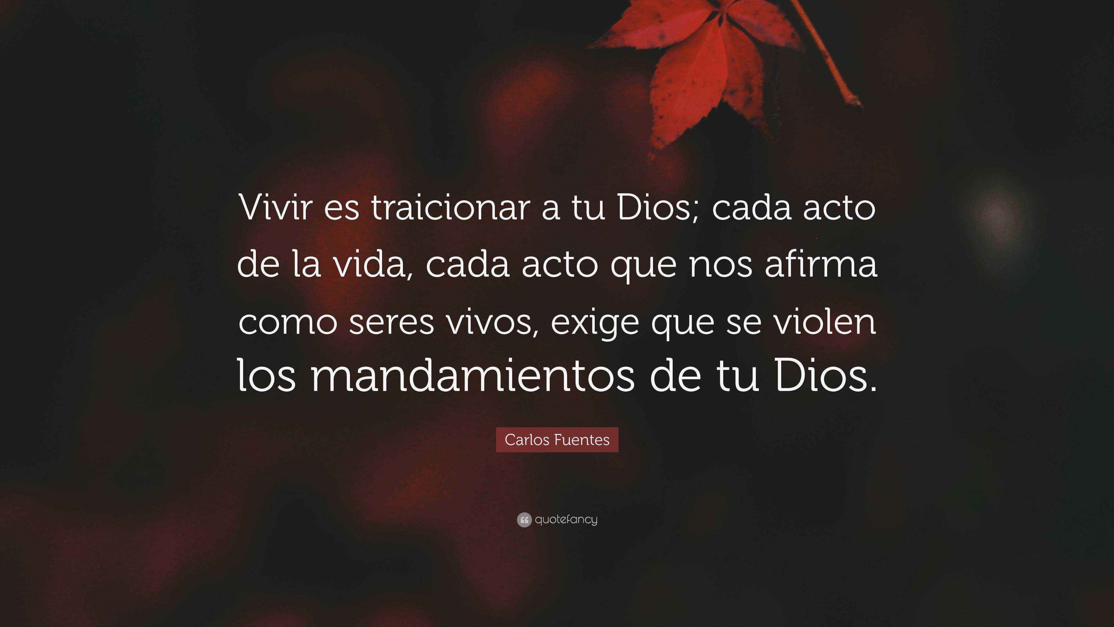 Carlos Fuentes Quote: “Vivir es traicionar a tu Dios; cada acto de la ...