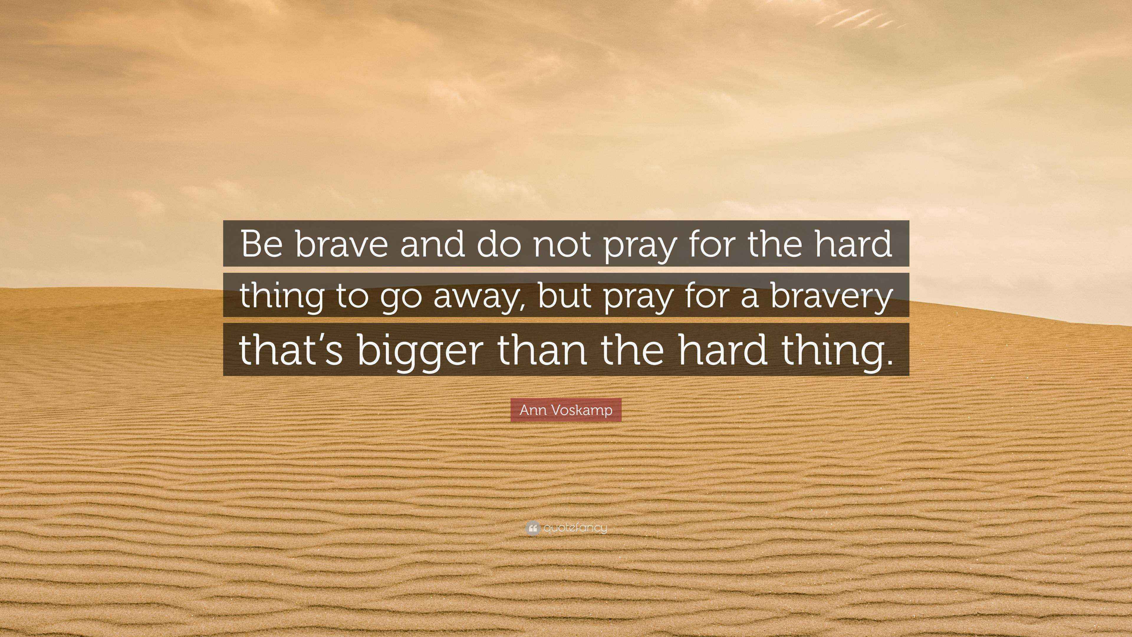 Ann Voskamp Quote: “Be brave and do not pray for the hard thing to go ...