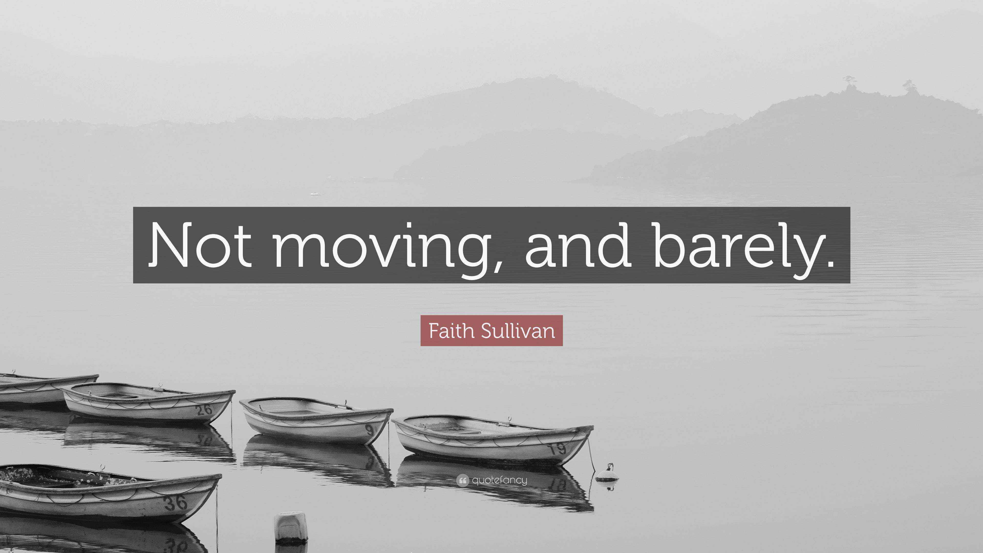 Faith Sullivan Quote: “Not moving, and barely.”
