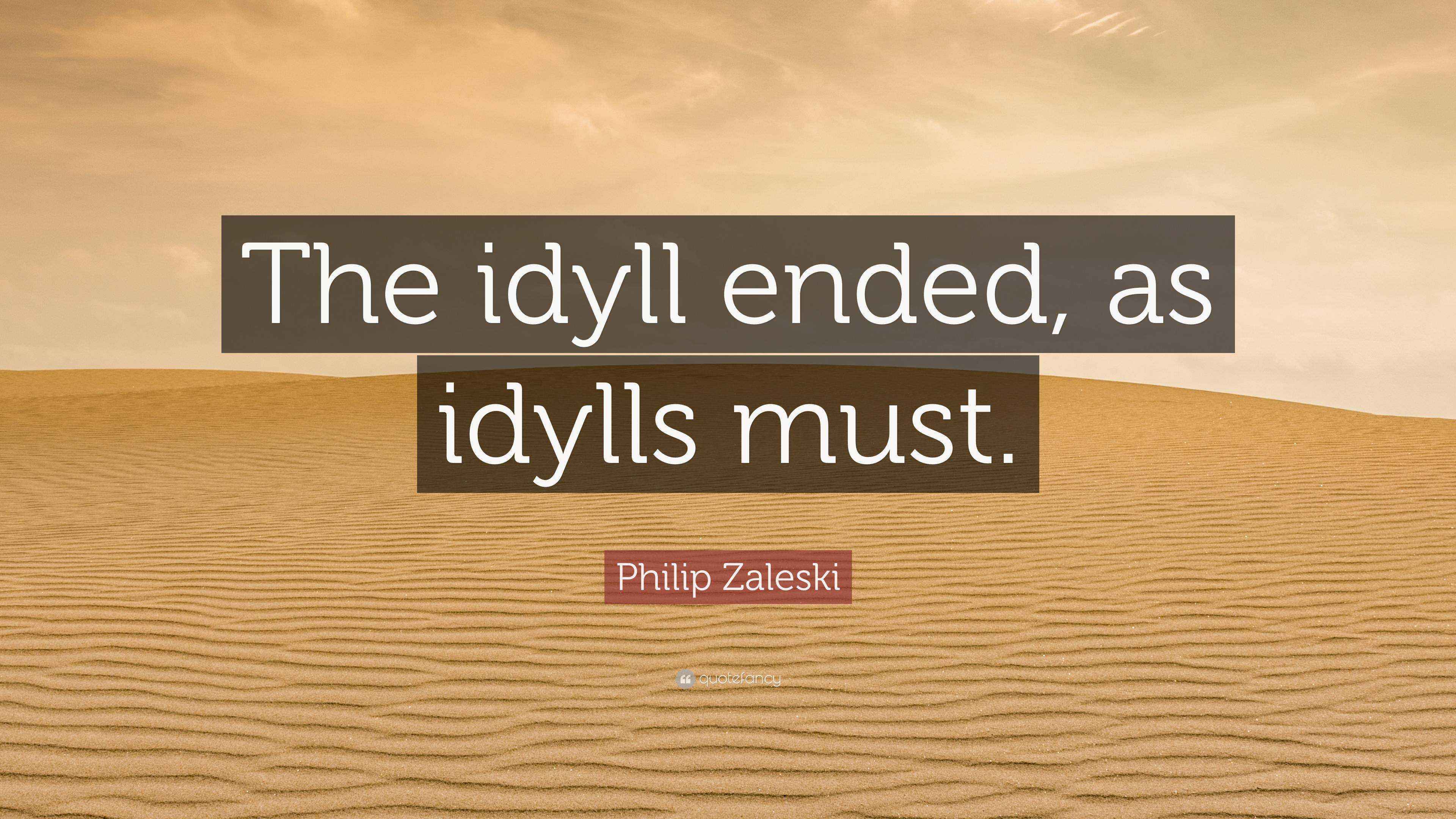 Philip Zaleski Quote: “The idyll ended, as idylls must.”
