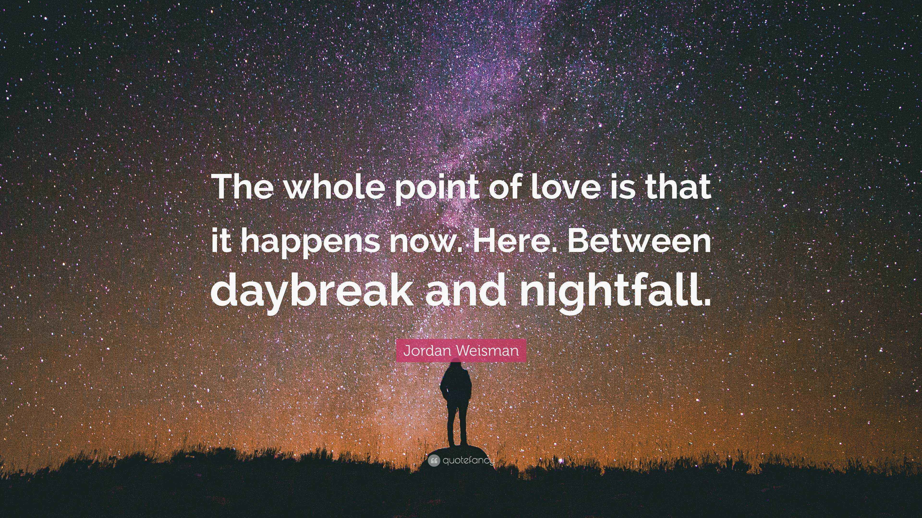 Jordan Weisman Quote: “The whole point of love is that it happens now ...