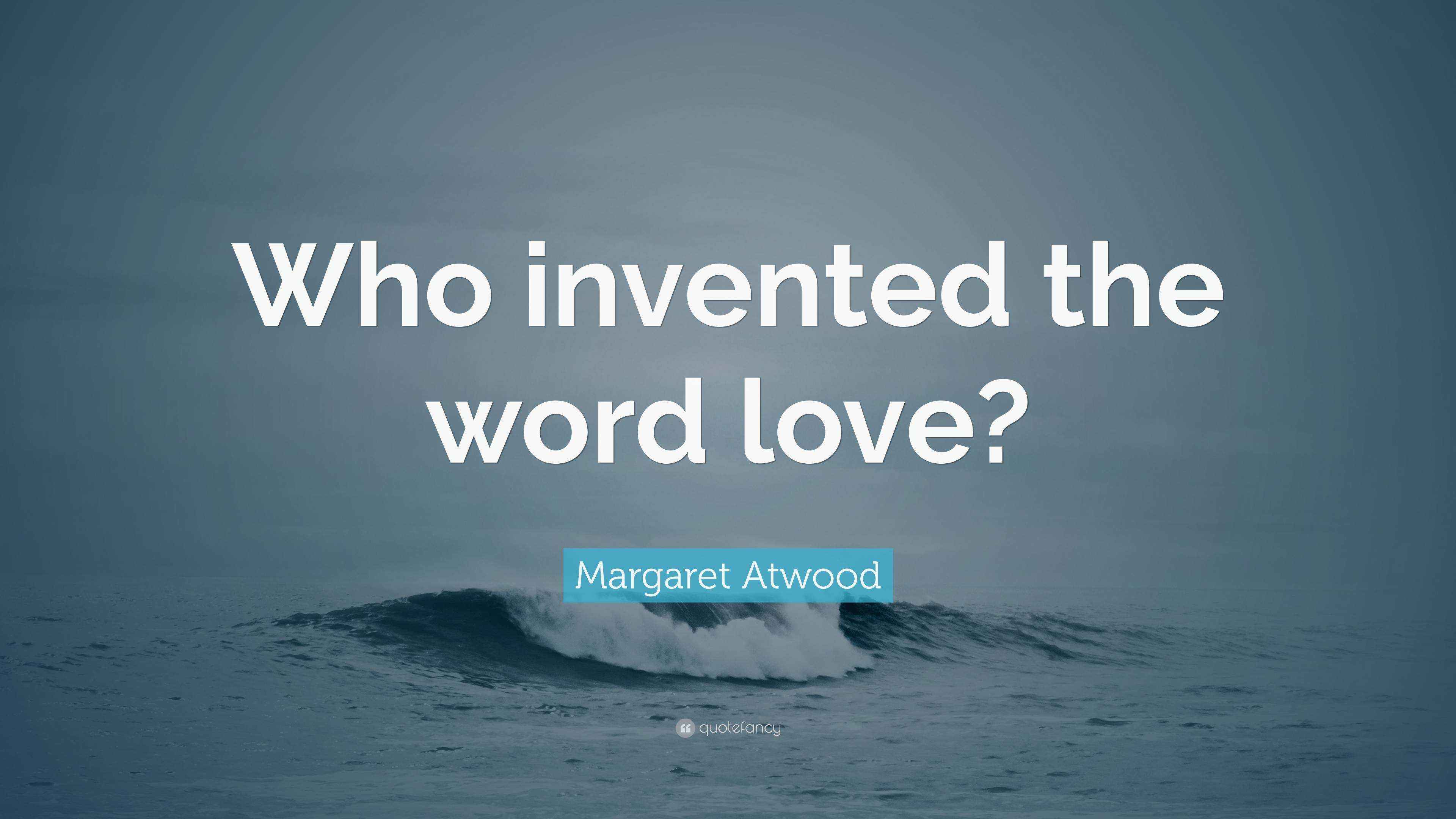Margaret Atwood Quote: “Who invented the word love?”