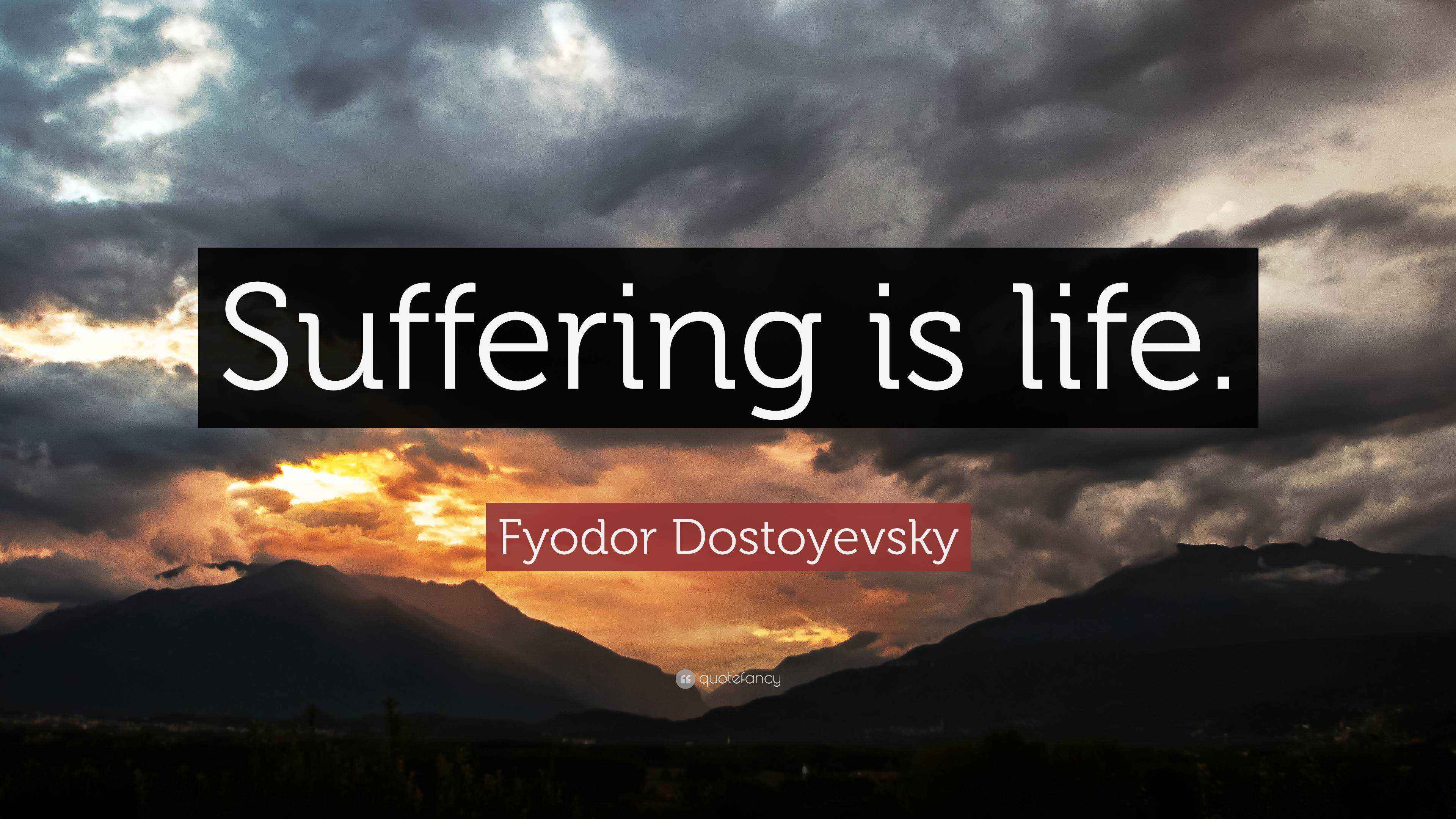 Fyodor Dostoyevsky Quote: “Suffering is life.”