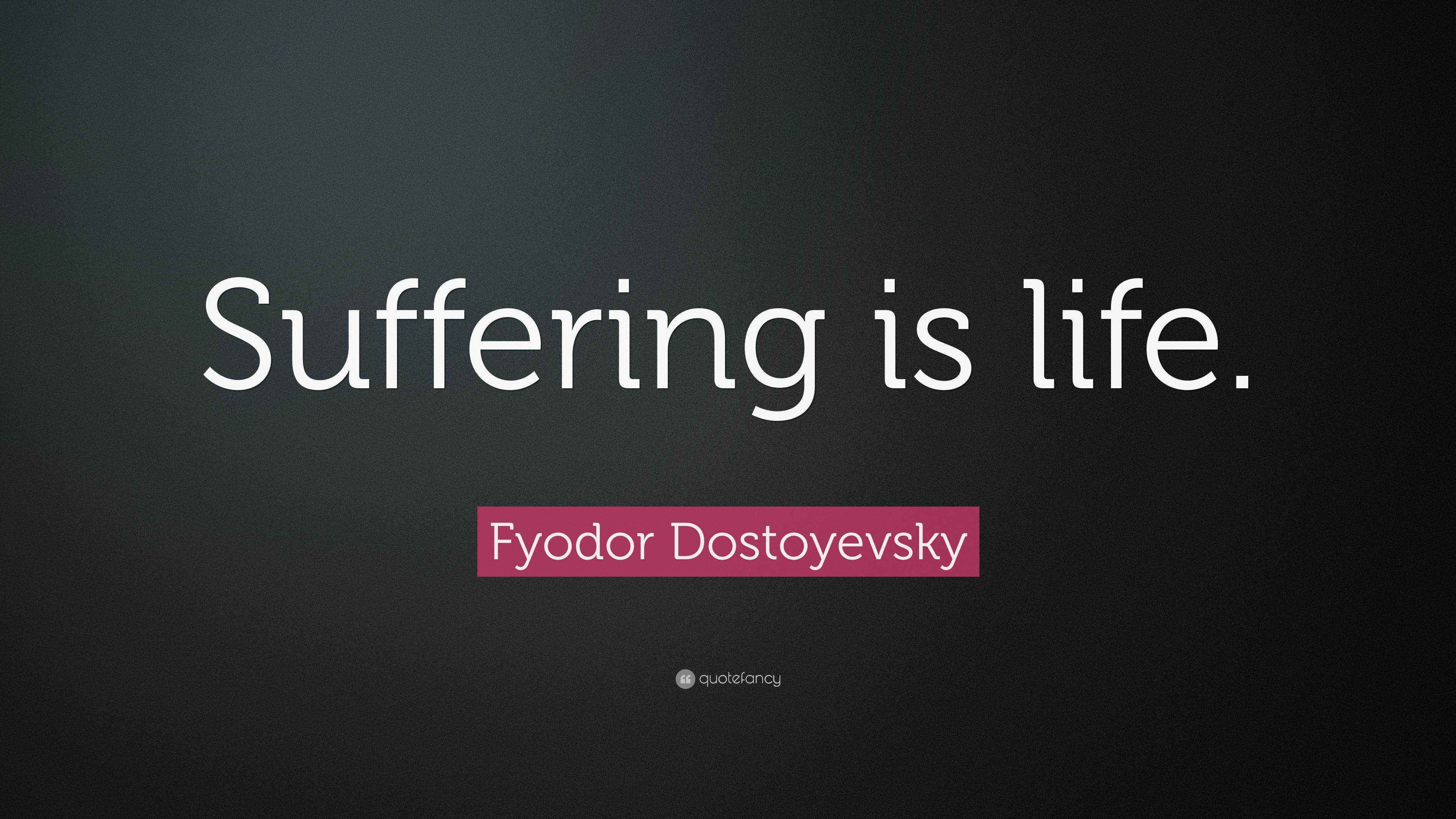 Fyodor Dostoyevsky Quote: “Suffering is life.”