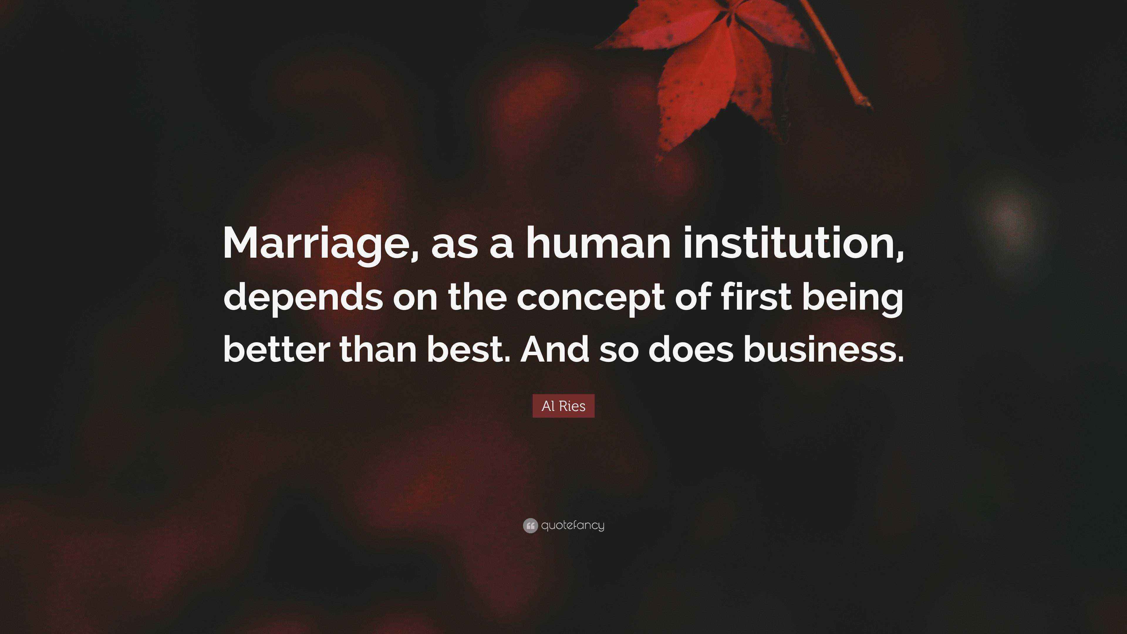Al Ries Quote: “Marriage, as a human institution, depends on the ...