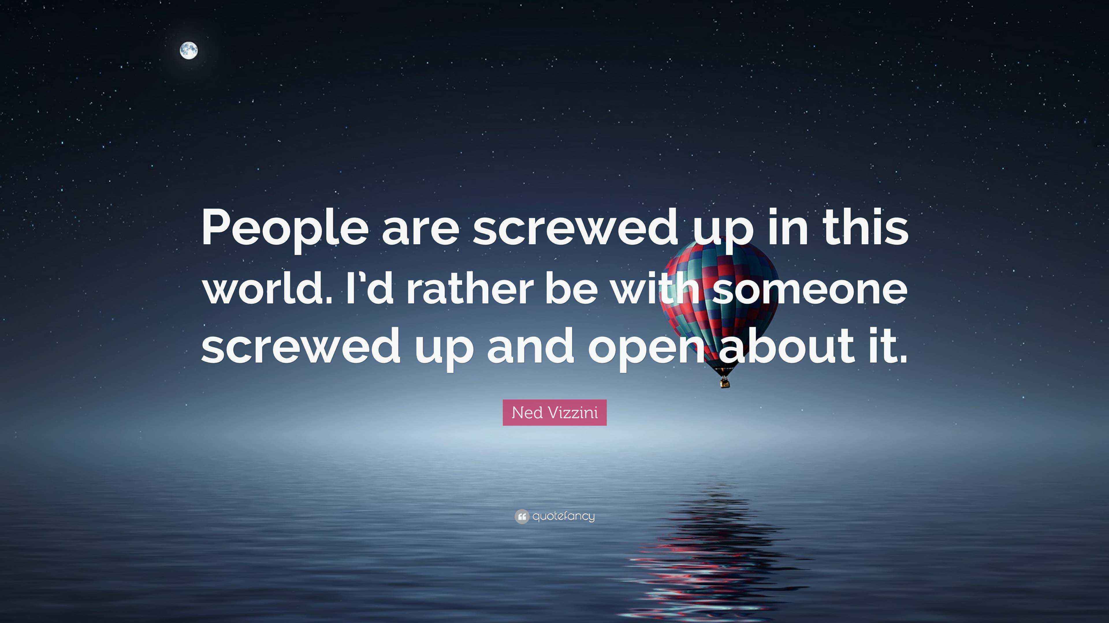 Ned Vizzini Quote: “People are screwed up in this world. I’d rather be ...