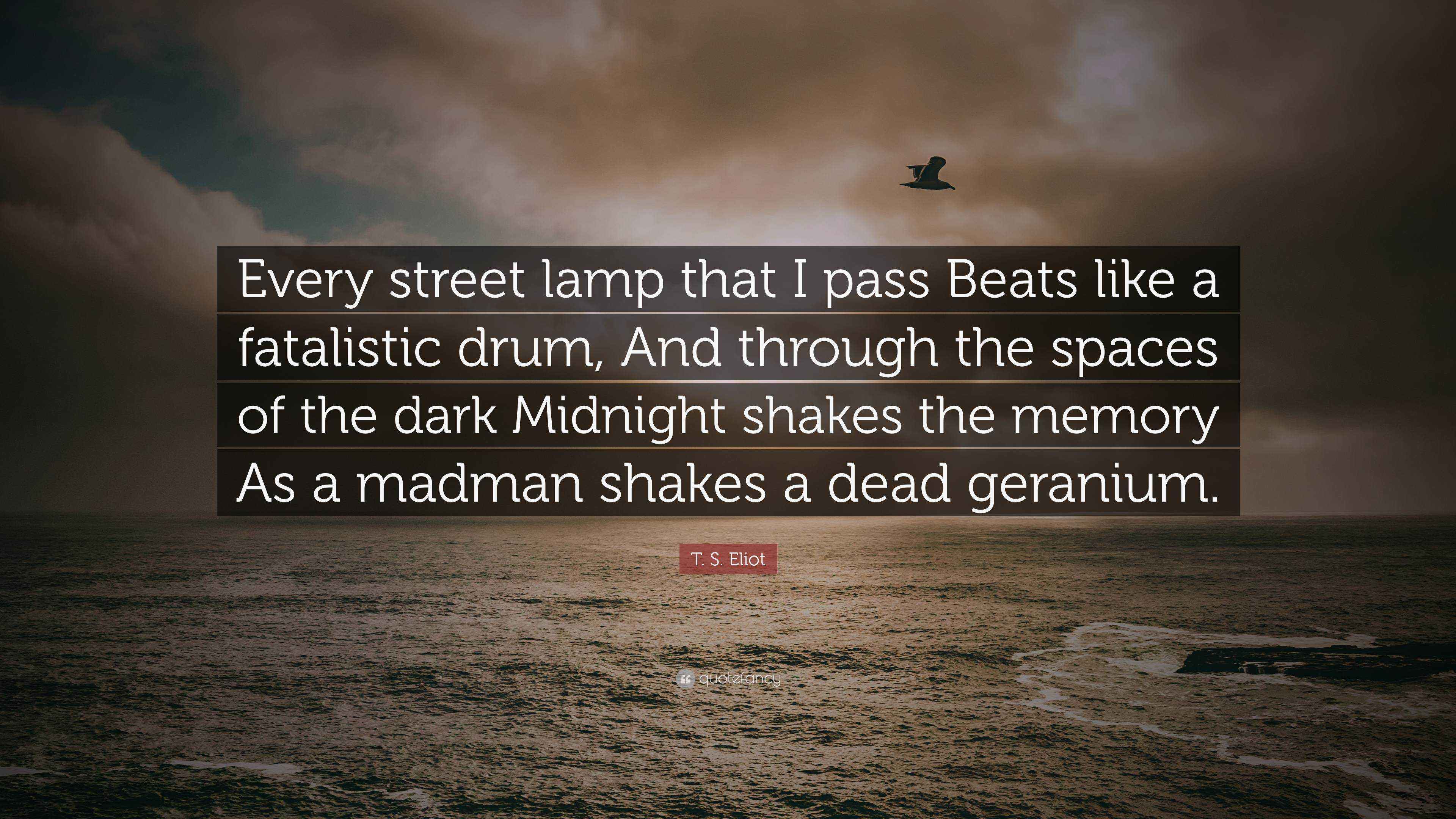 T. S. Eliot Quote: “Every street lamp that I pass Beats like a ...