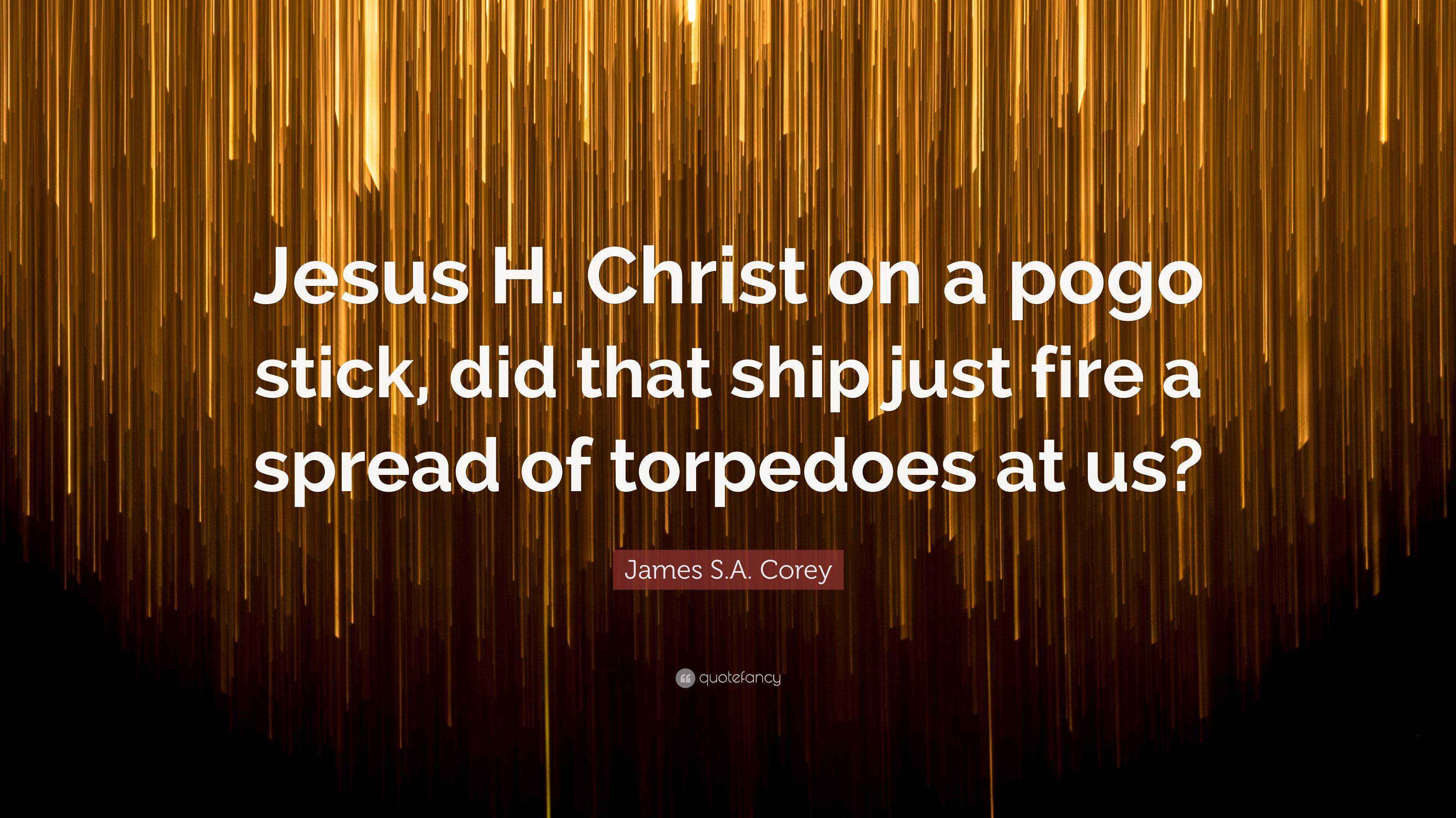 James S.A. Corey Quote: “Jesus H. Christ on a pogo stick, did that ship ...