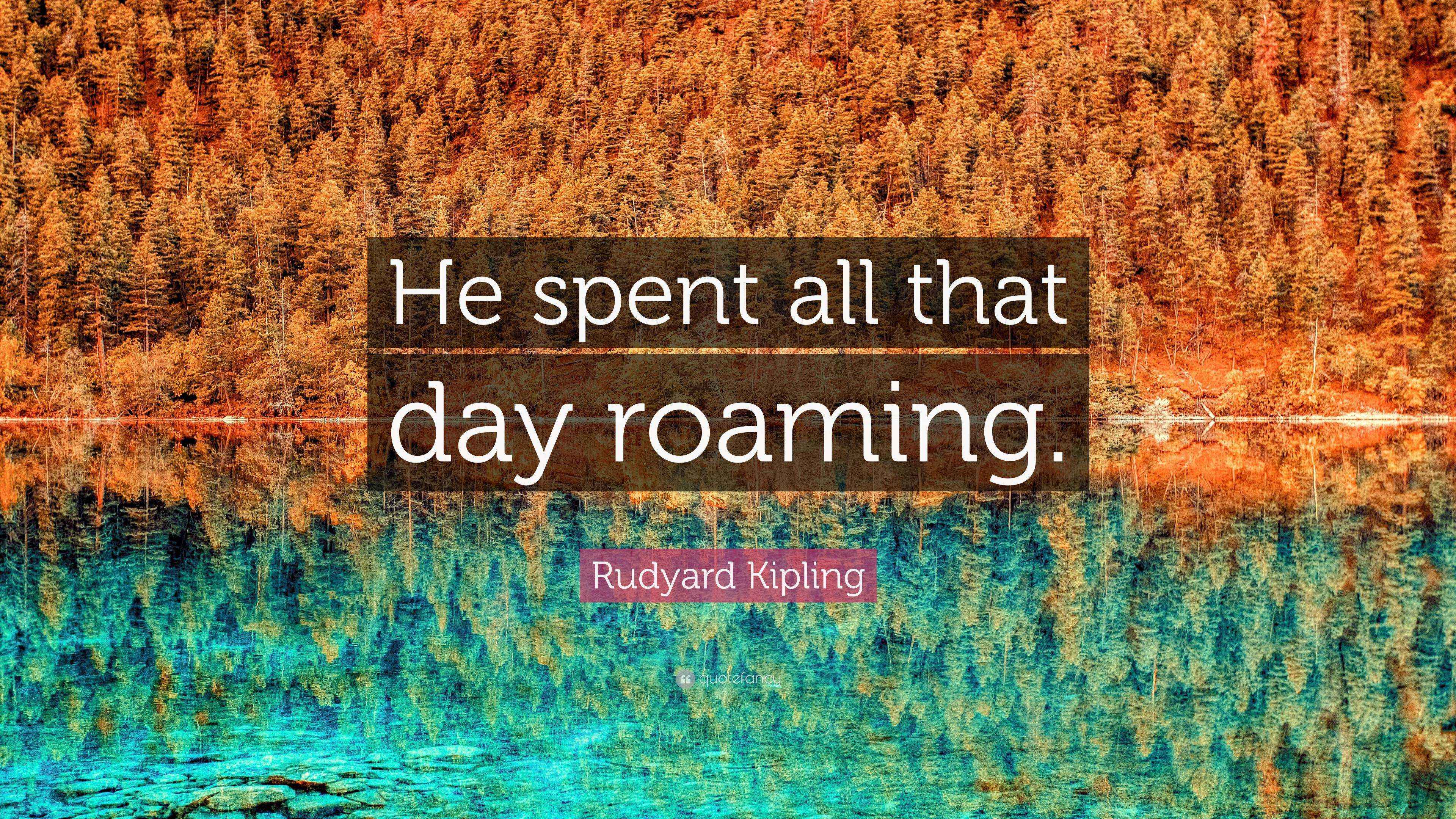 Rudyard Kipling Quote: “He spent all that day roaming.”
