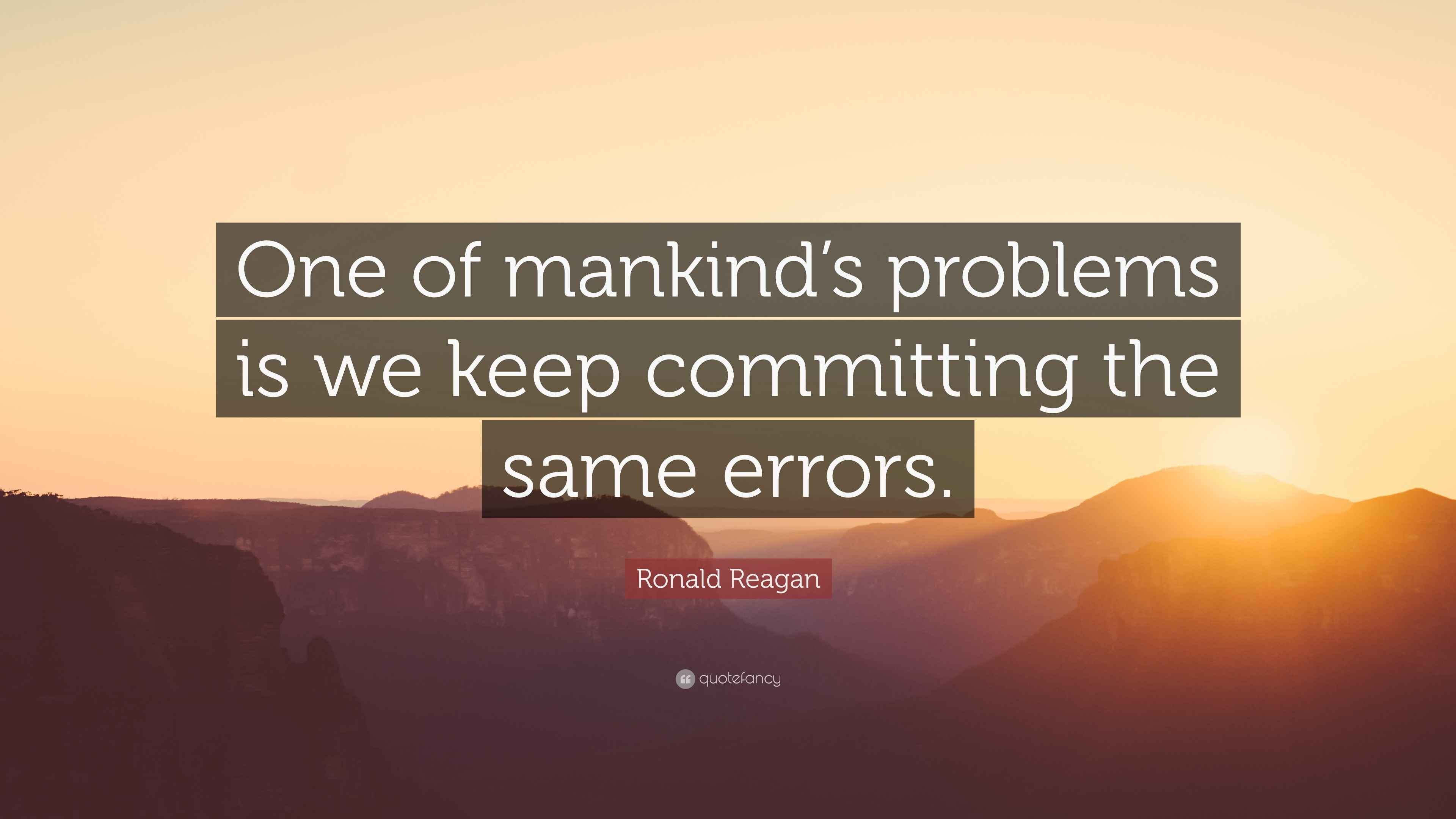 Ronald Reagan Quote: “One of mankind’s problems is we keep committing ...