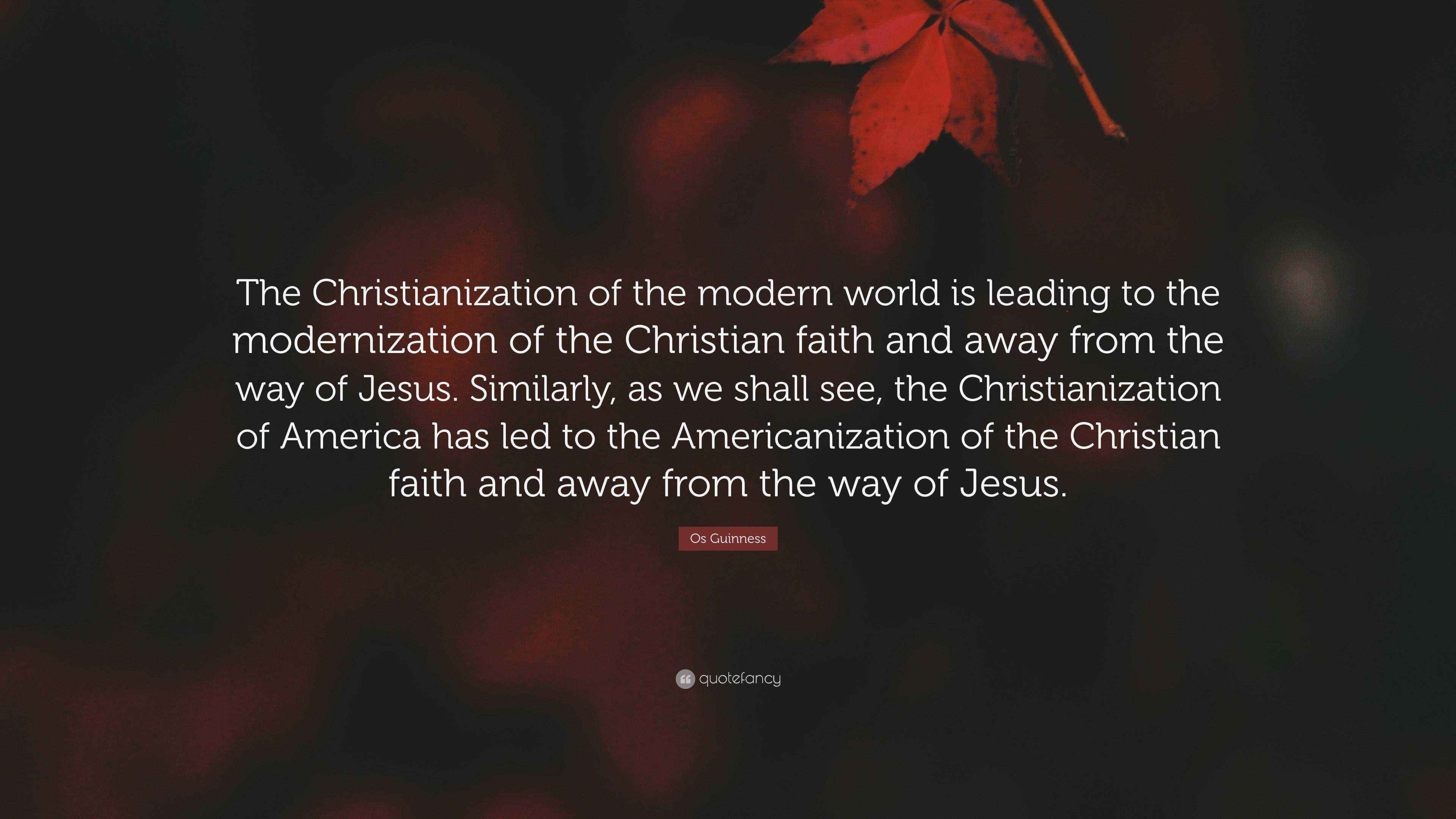 Os Guinness Quote: “The Christianization of the modern world is leading ...