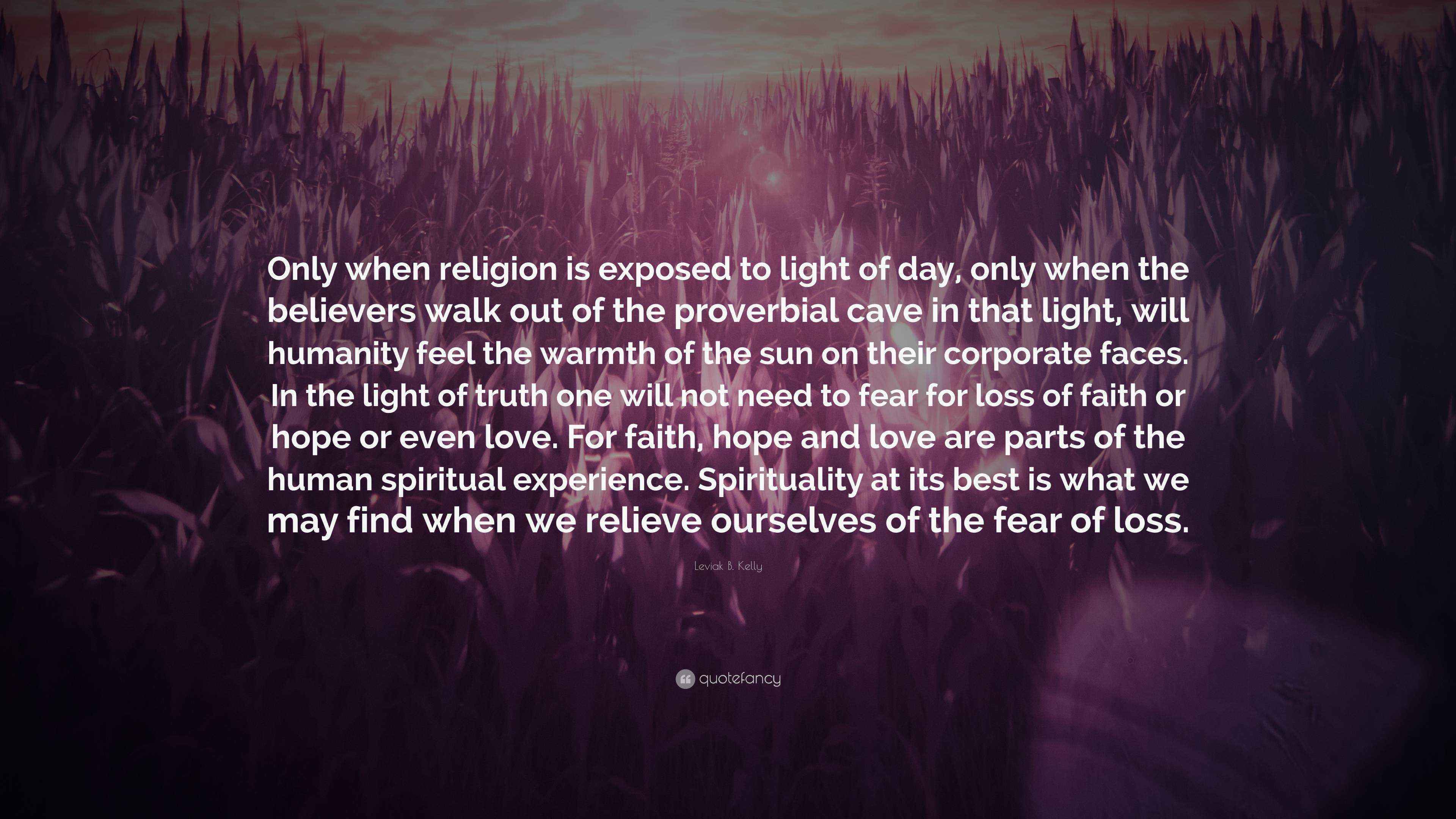 Leviak B. Kelly Quote: “Only when religion is exposed to light of day ...
