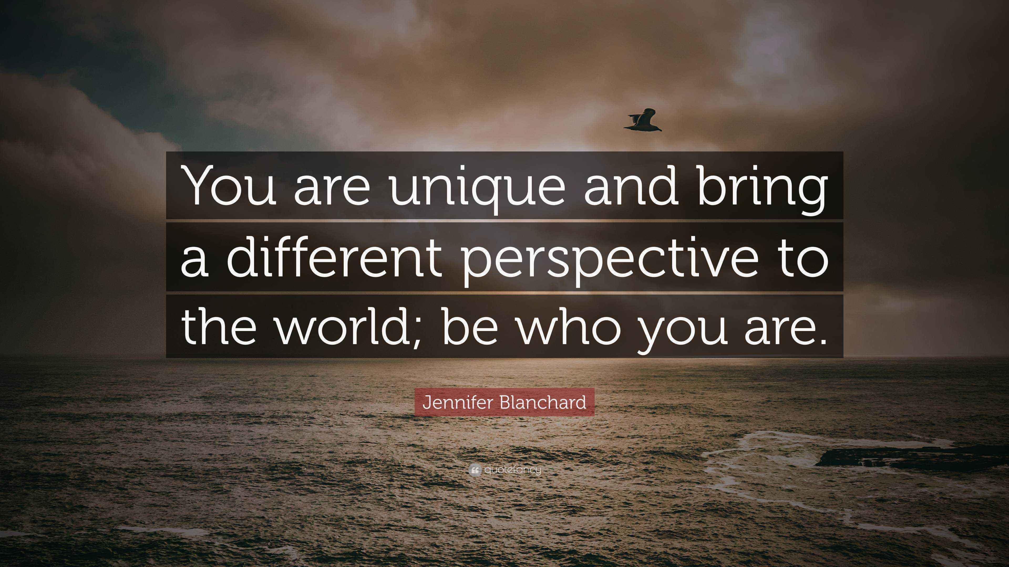 Jennifer Blanchard Quote: “You are unique and bring a different ...