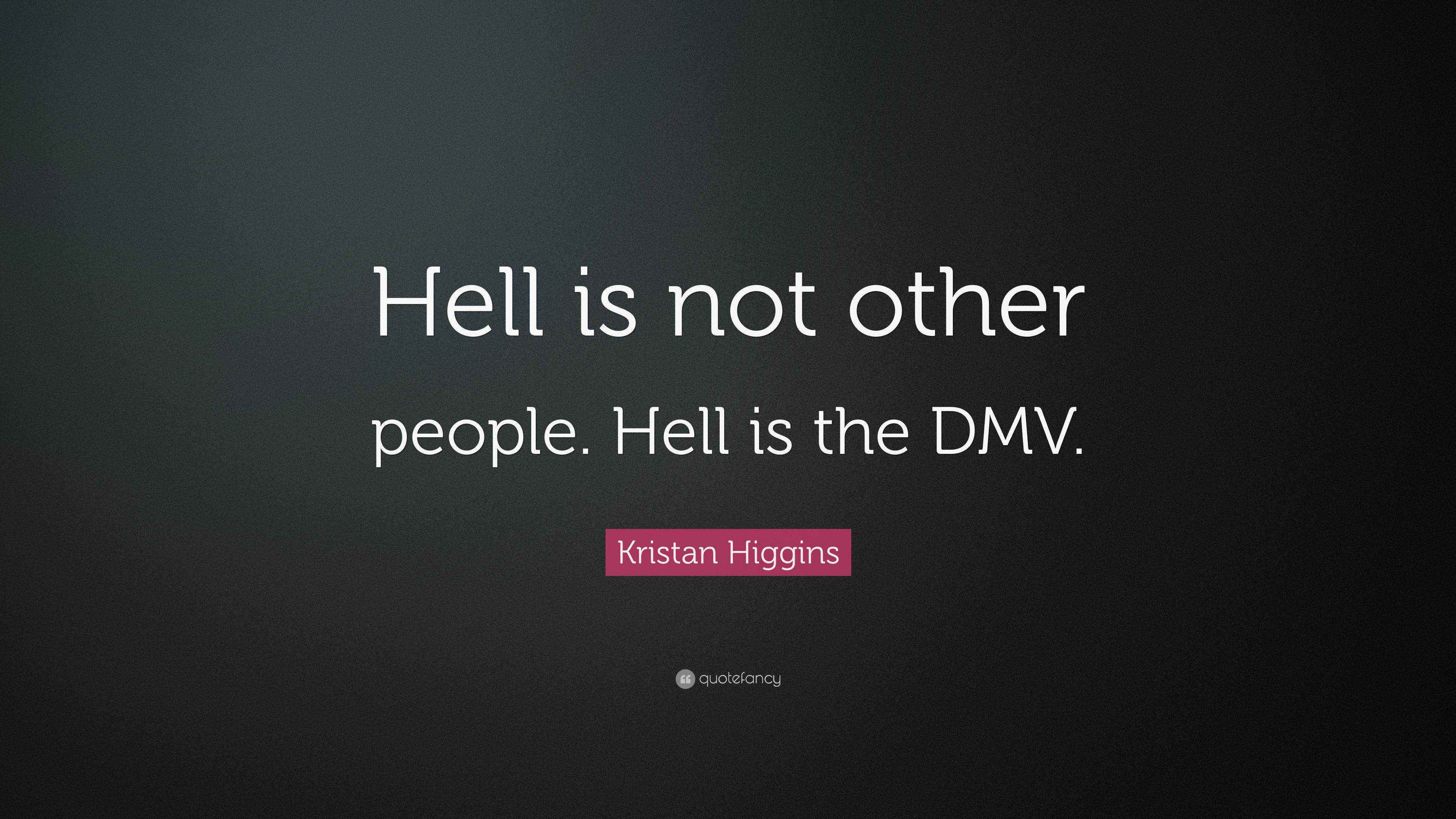 Kristan Higgins Quote: “Hell is not other people. Hell is the DMV.”