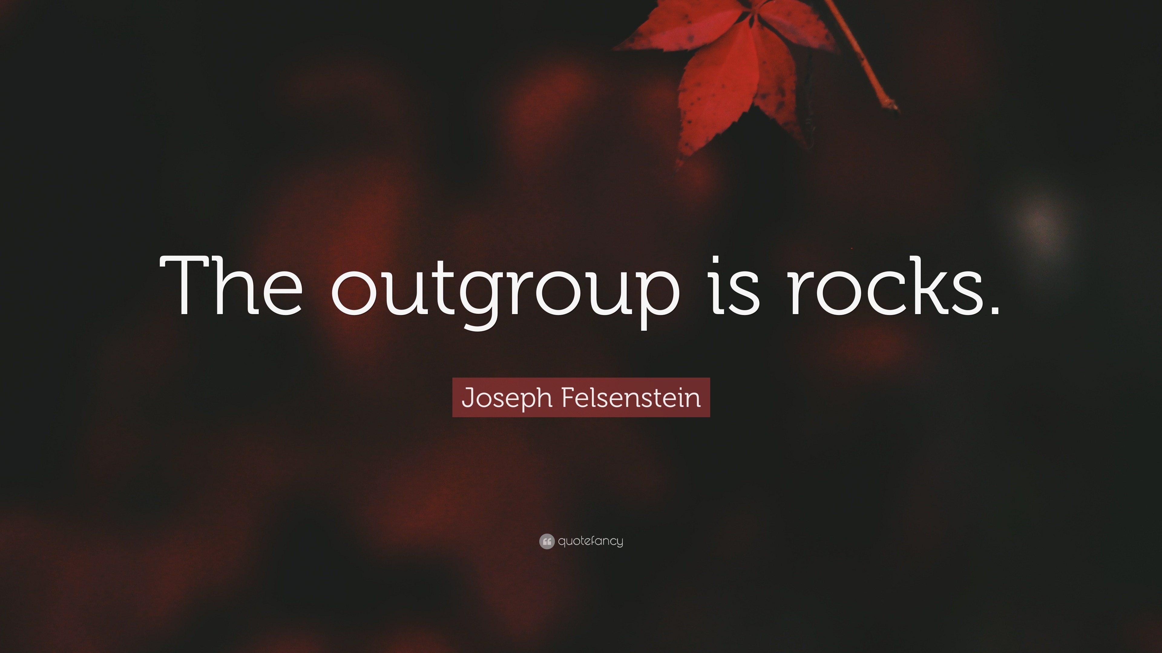 Joseph Felsenstein Quote: “The outgroup is rocks.”
