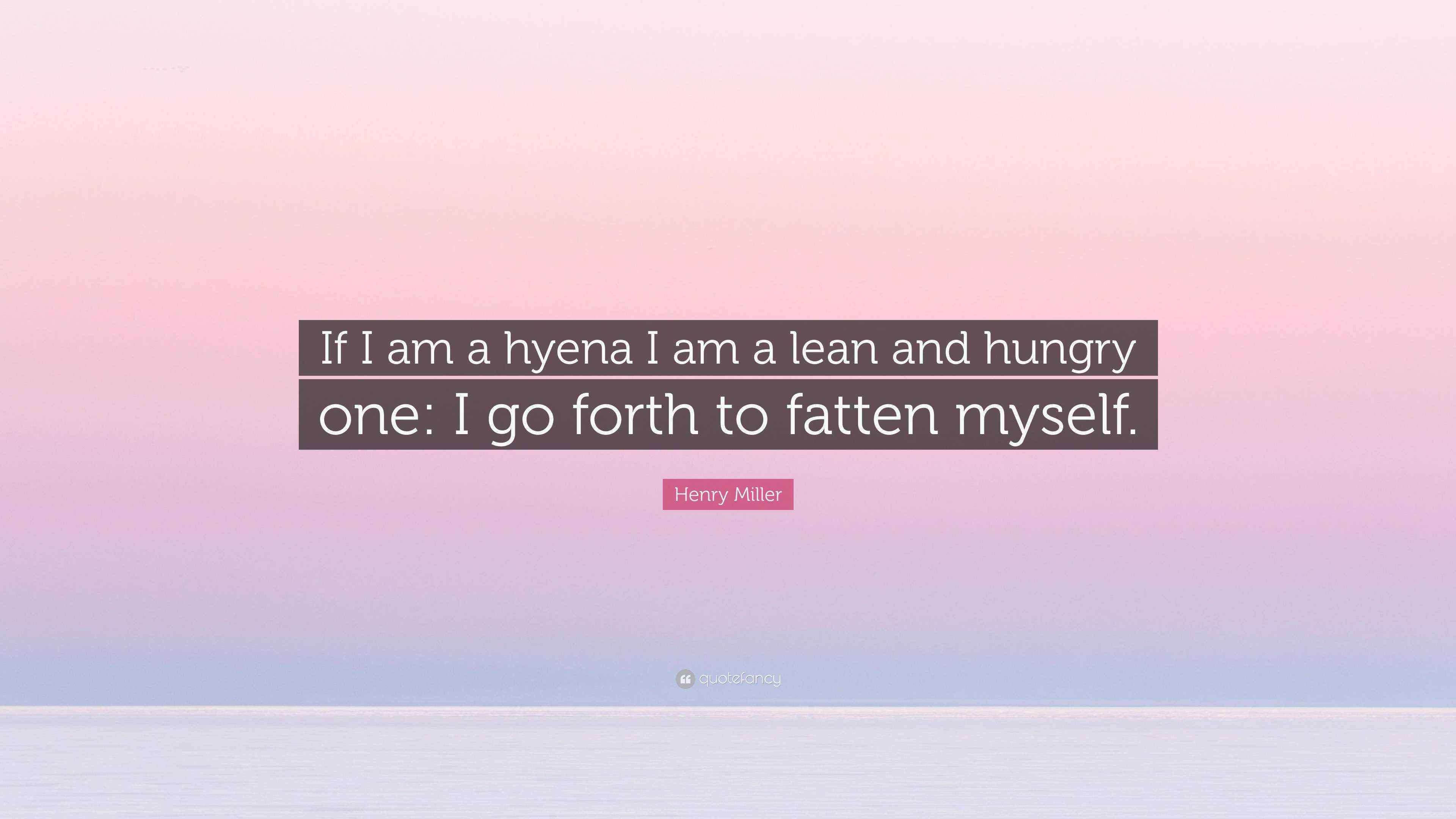 Henry Miller Quote: “If I am a hyena I am a lean and hungry one: I go ...
