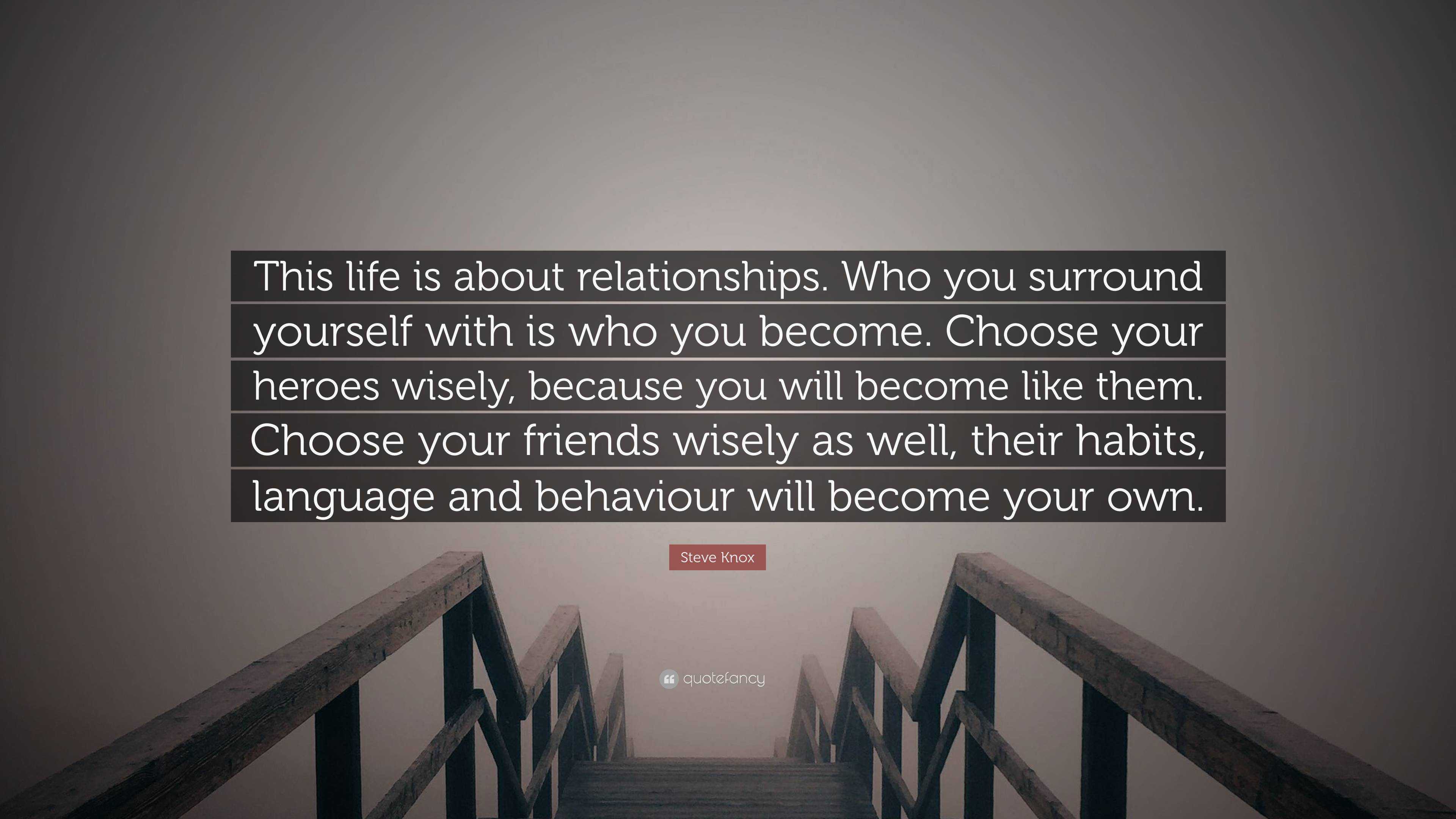 Steve Knox Quote: “This life is about relationships. Who you surround ...