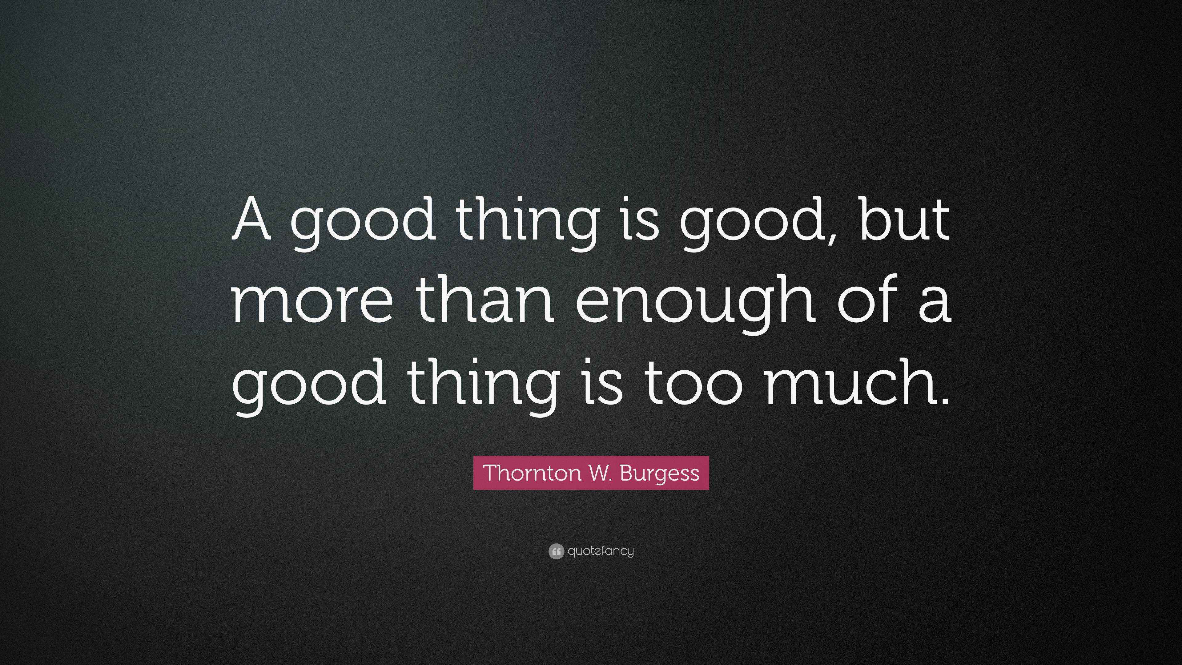Thornton W. Burgess Quote: “A good thing is good, but more than enough ...
