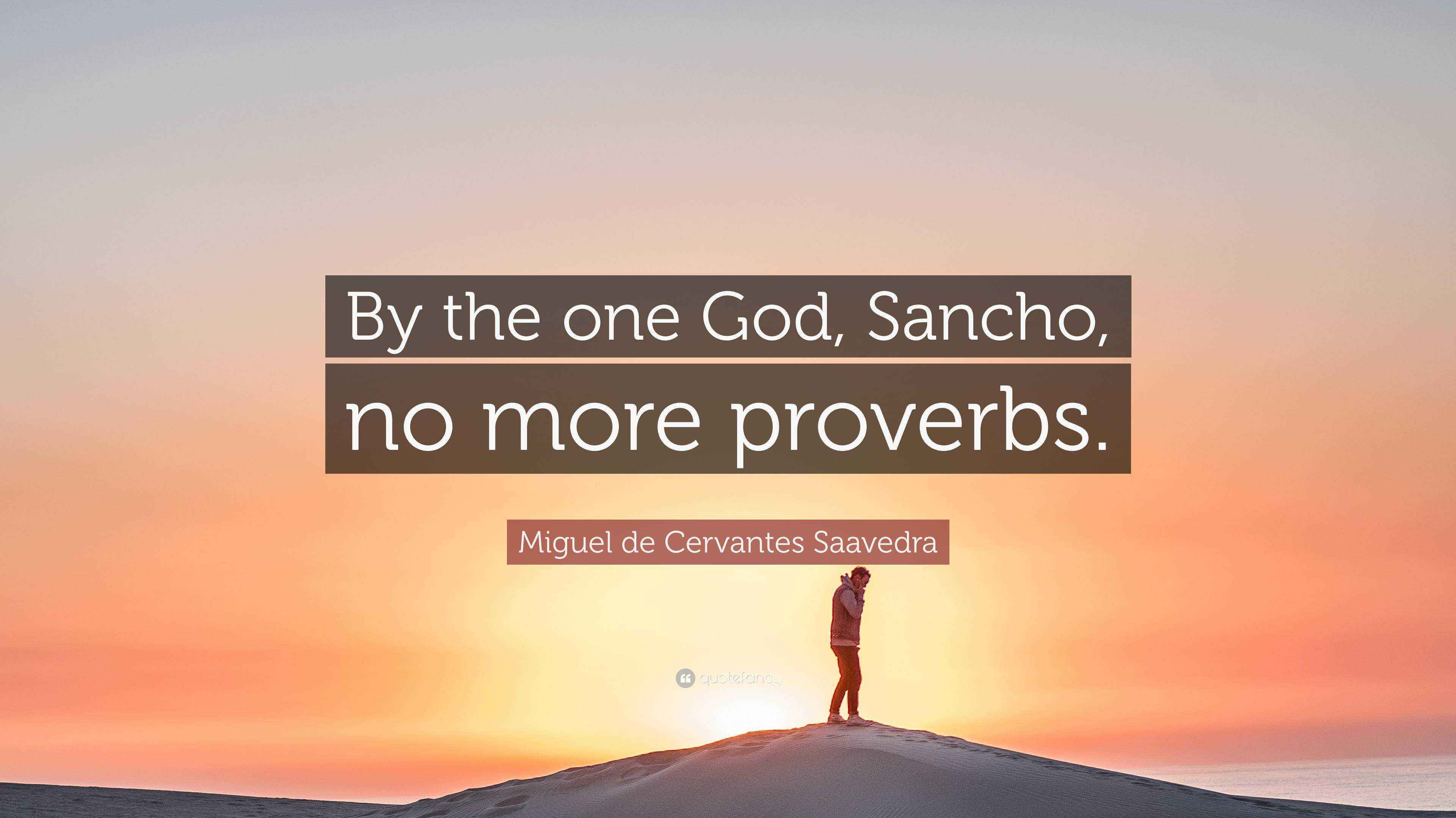 Miguel de Cervantes Saavedra Quote: “By the one God, Sancho, no more ...