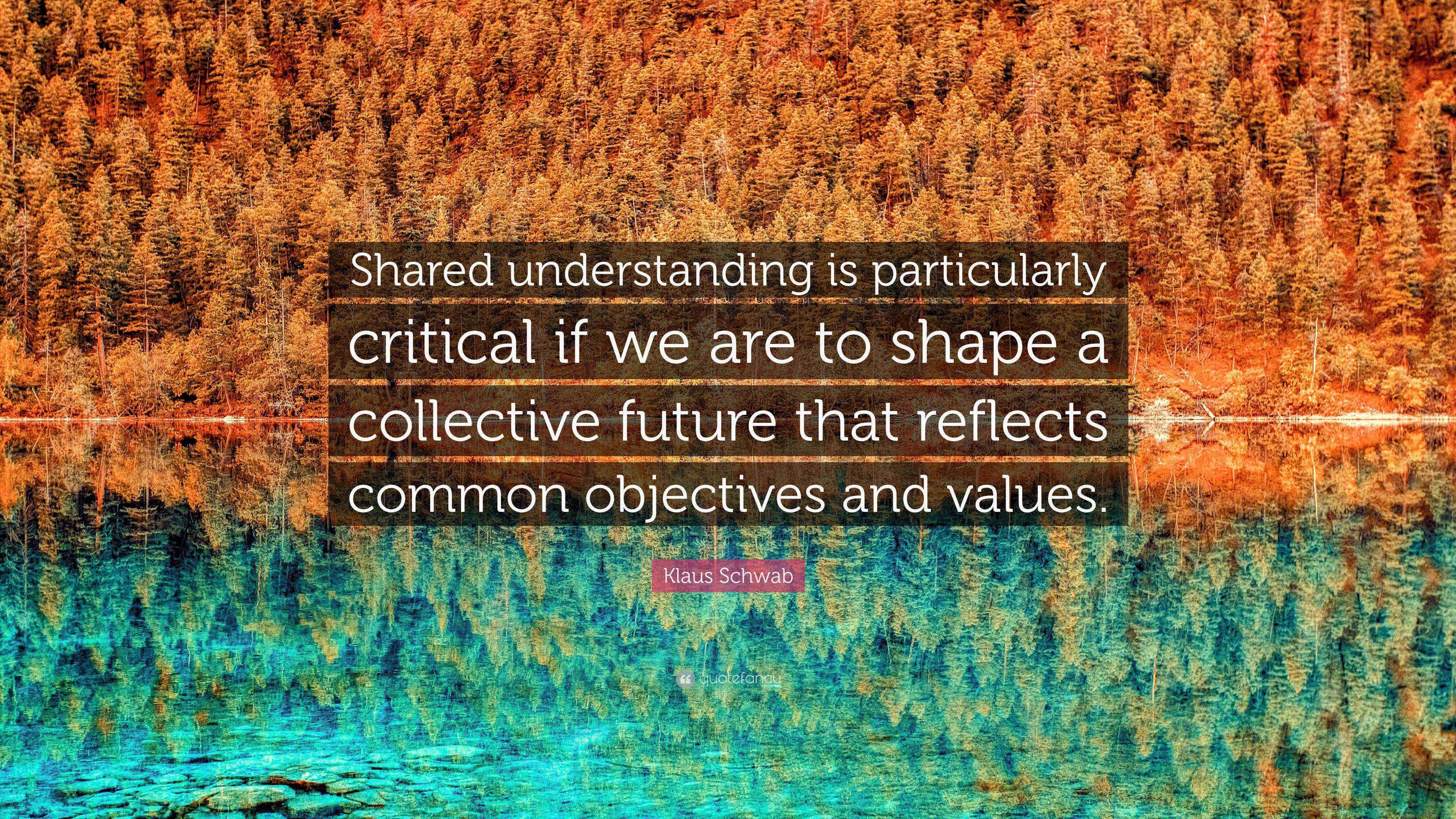 Klaus Schwab Quote: “Shared understanding is particularly critical if ...