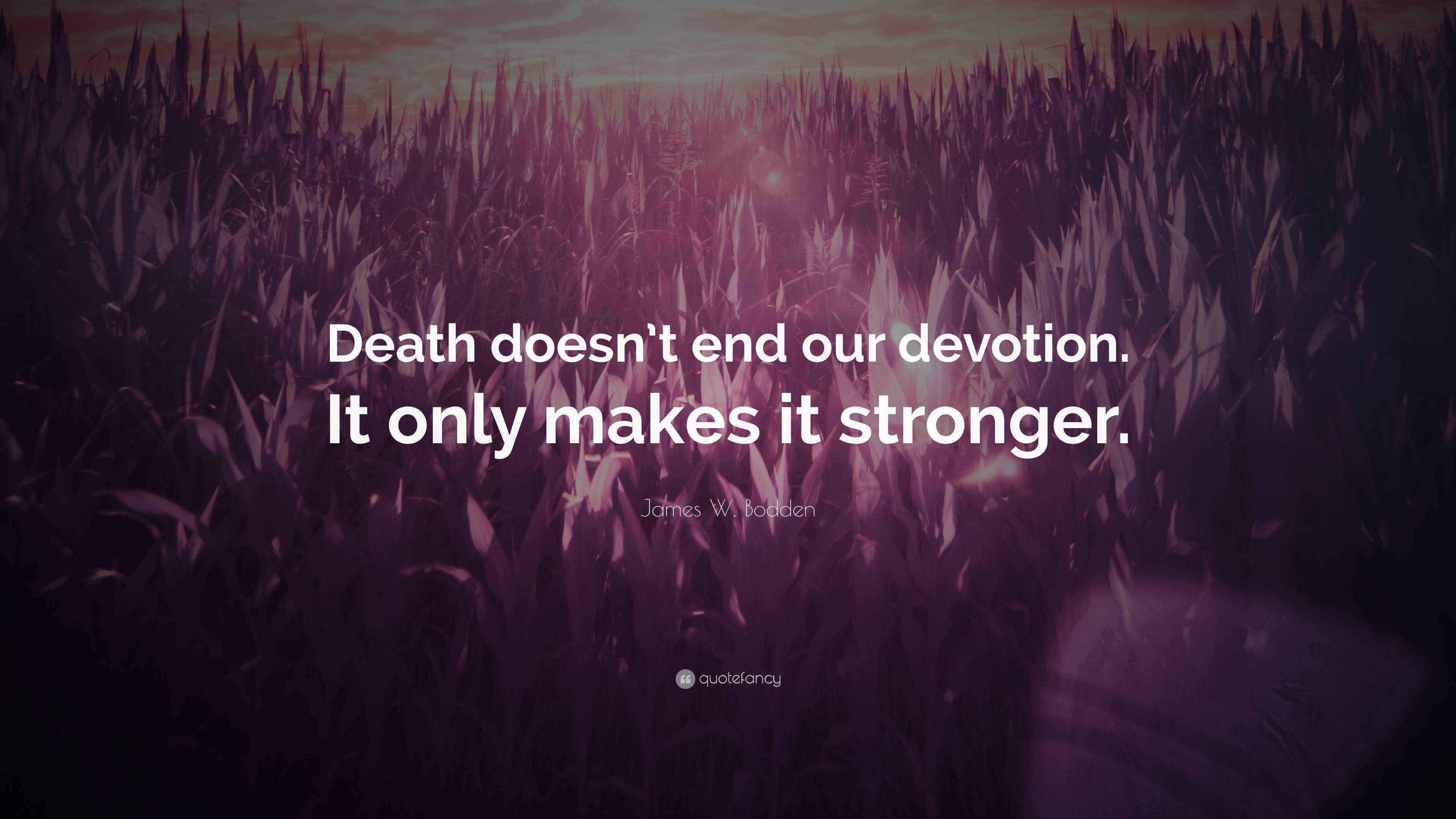 James W. Bodden Quote: “Death doesn’t end our devotion. It only makes ...