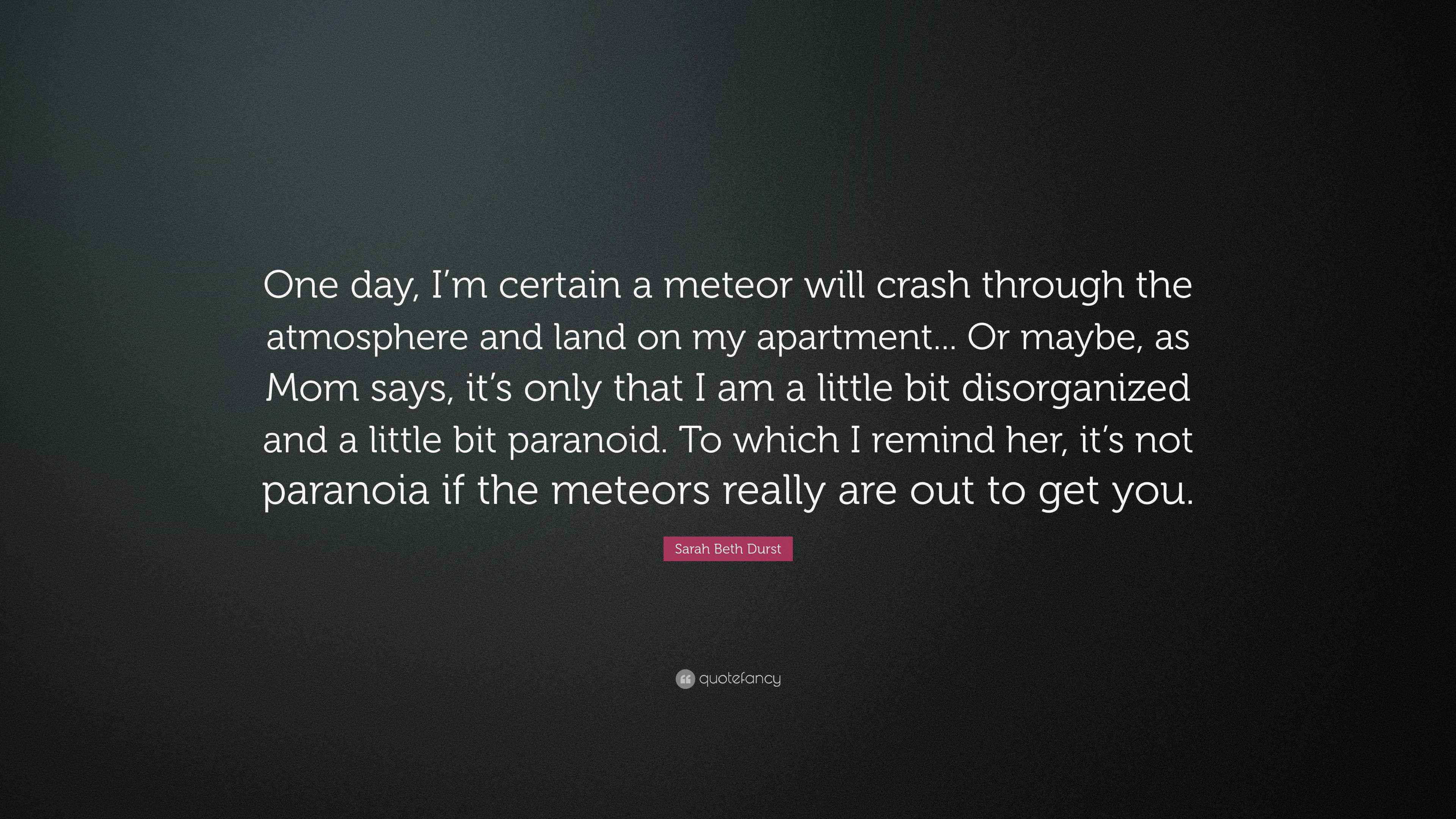 Sarah Beth Durst Quote: “One day, I’m certain a meteor will crash ...