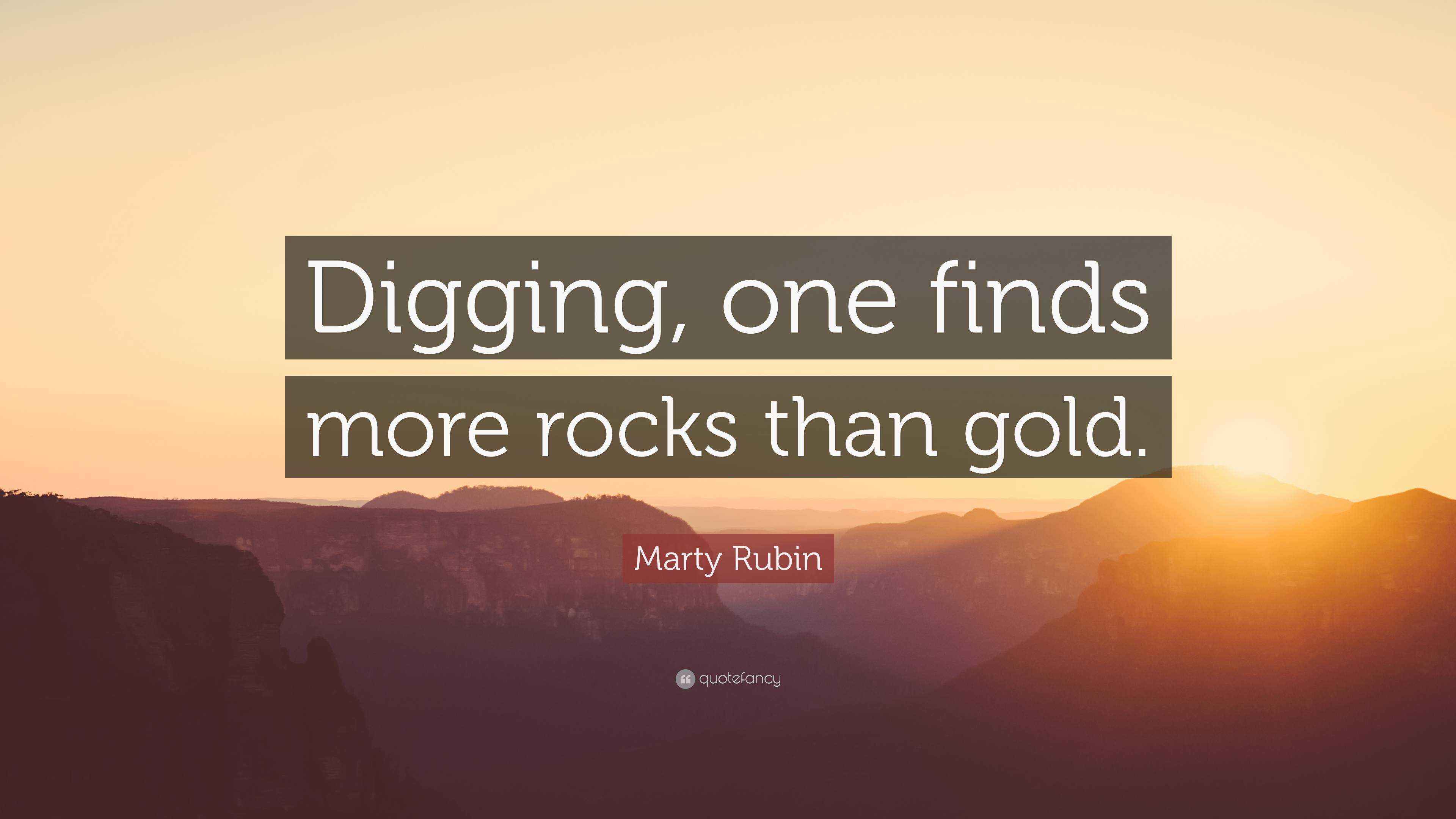 Marty Rubin Quote: “Digging, one finds more rocks than gold.”