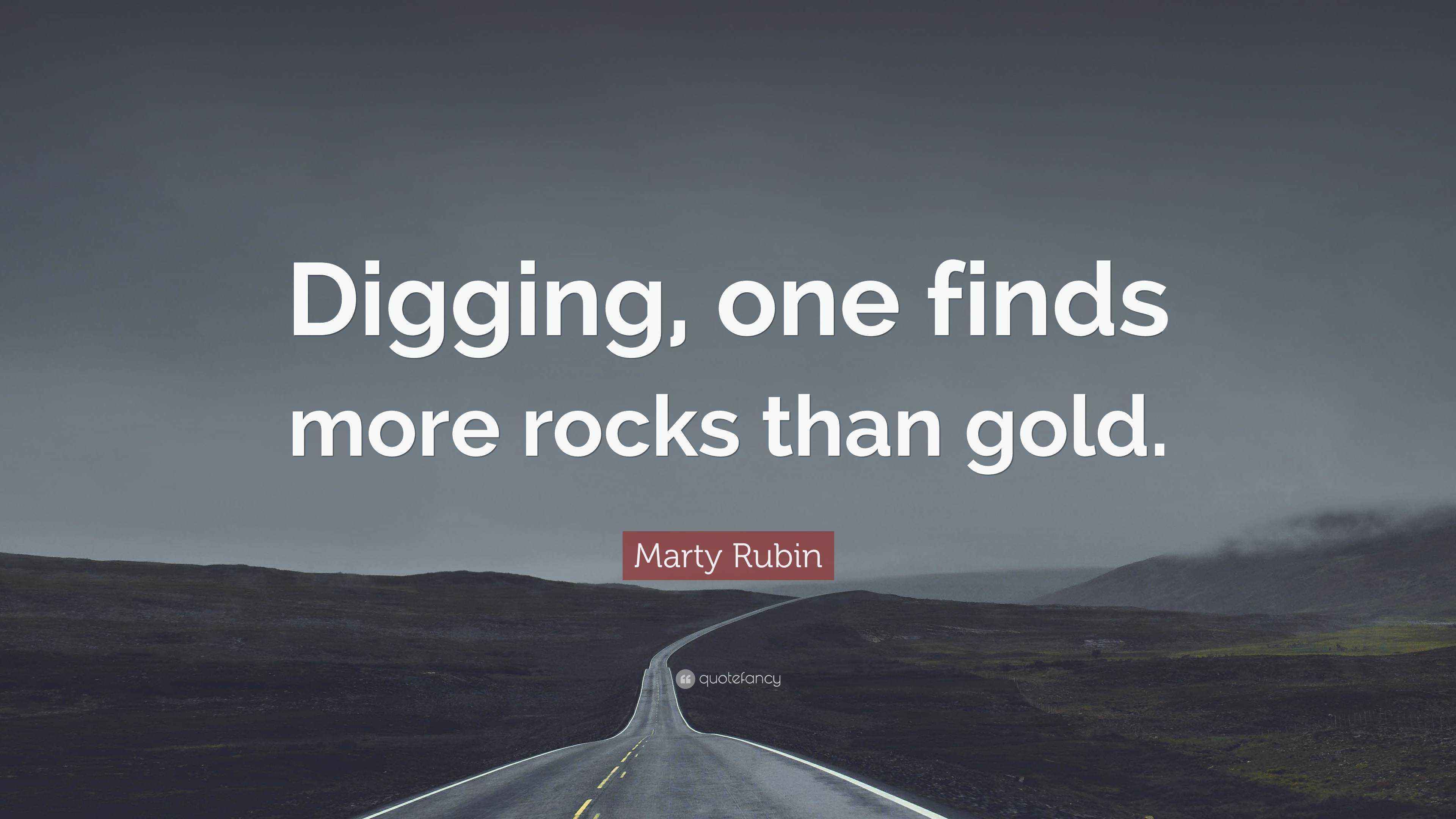 Marty Rubin Quote: “Digging, one finds more rocks than gold.”