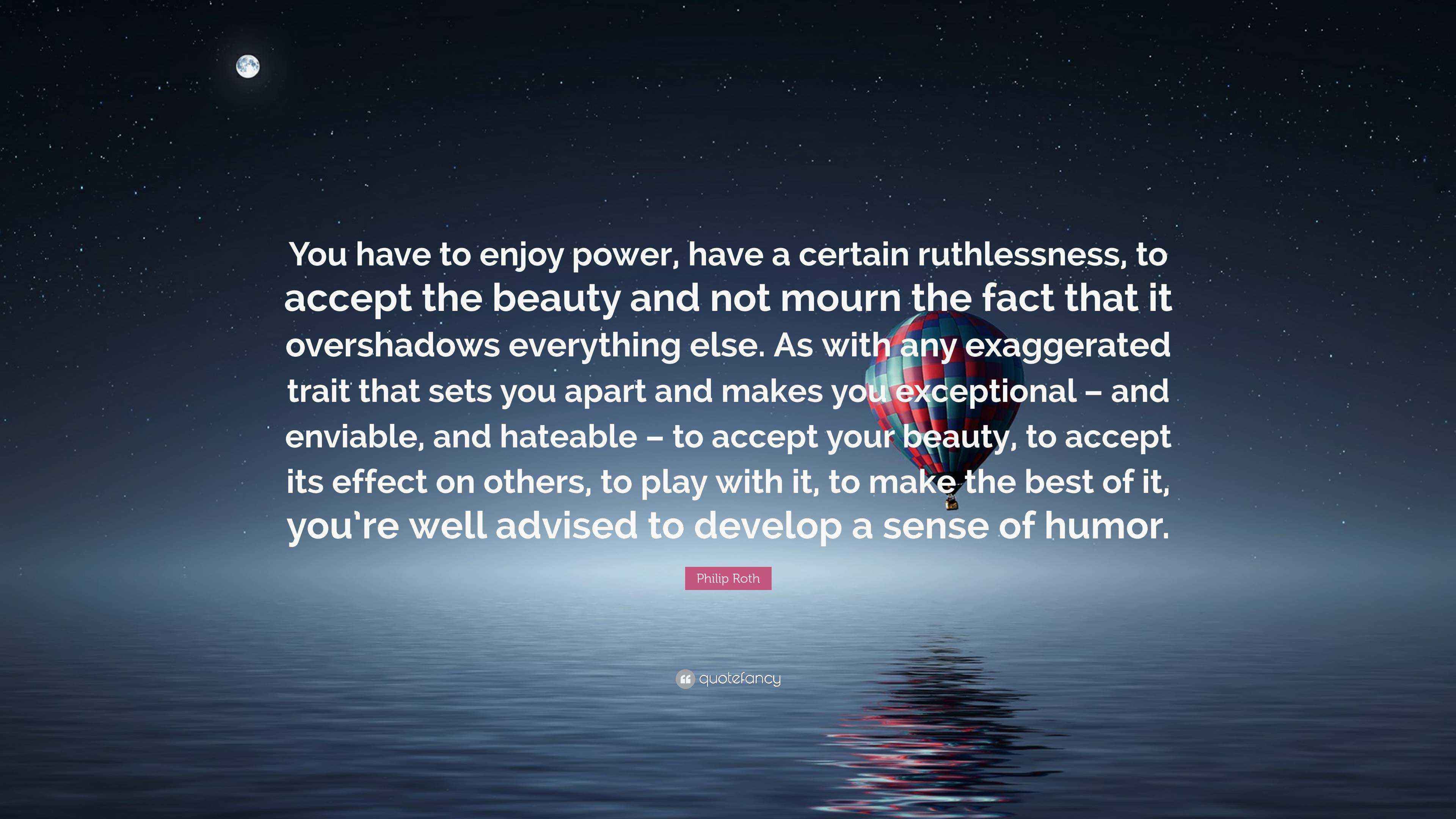 Philip Roth Quote: “You have to enjoy power, have a certain ...