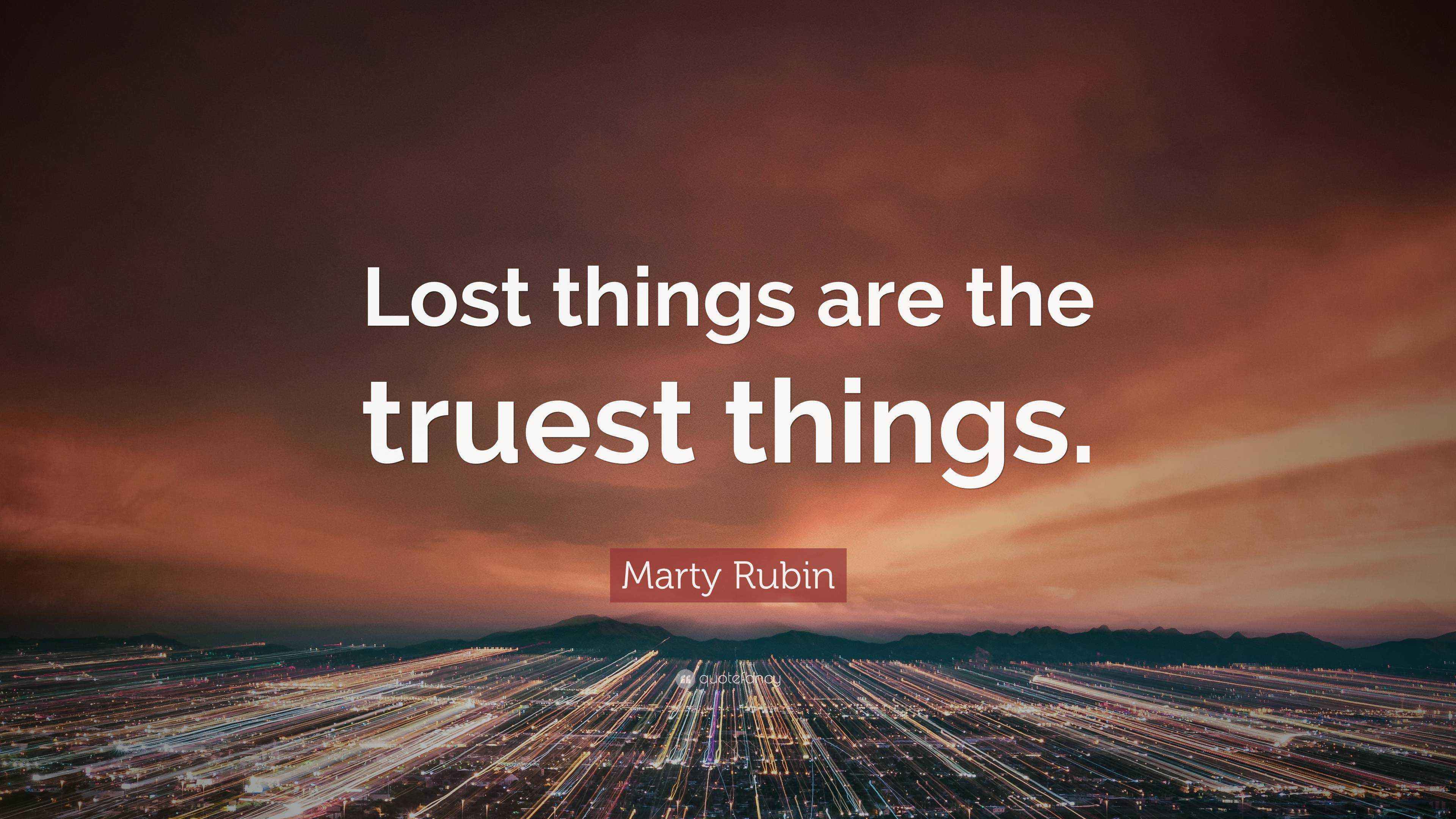 Marty Rubin Quote: “Lost things are the truest things.”