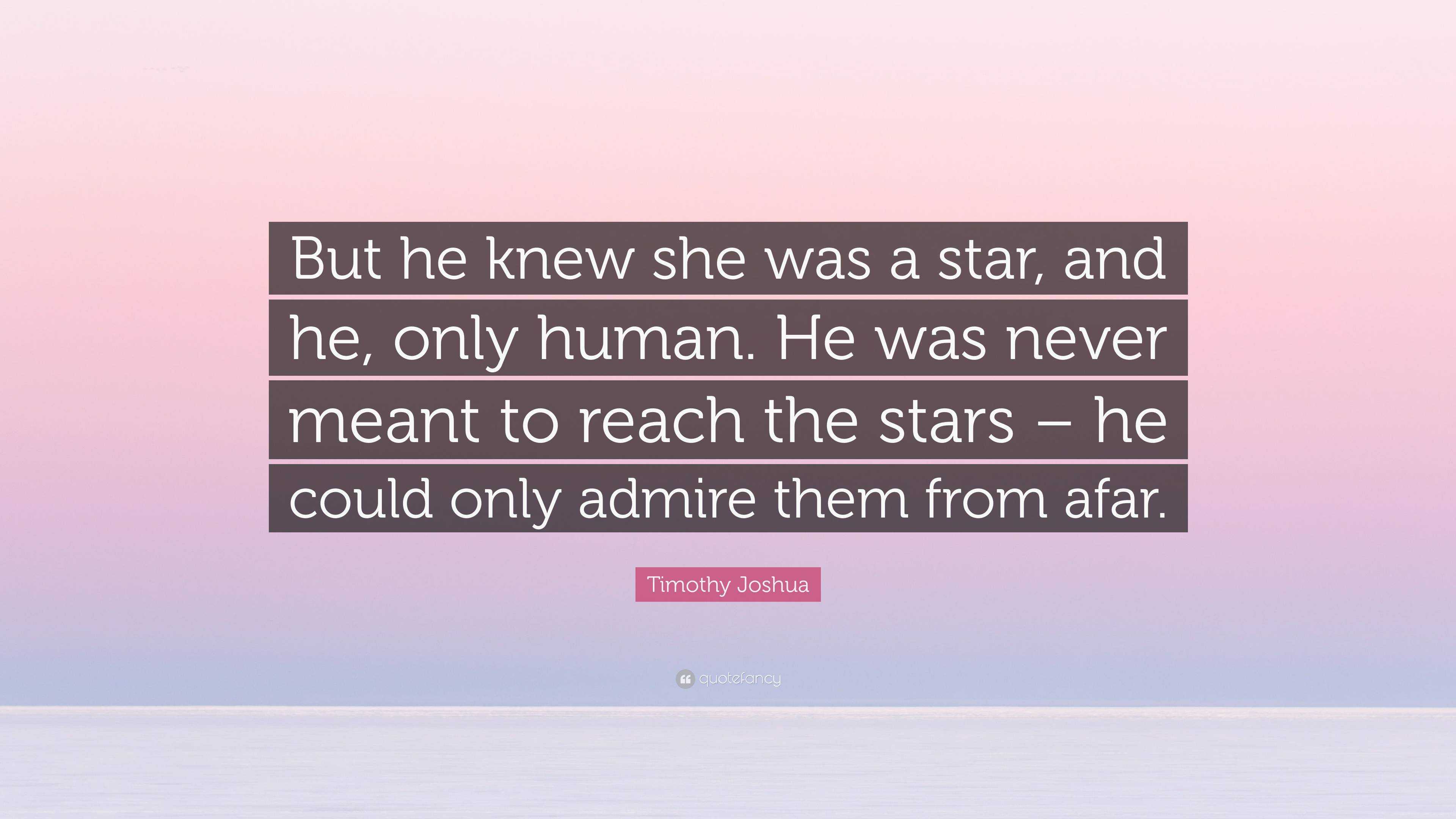 Timothy Joshua Quote: “But he knew she was a star, and he, only human ...