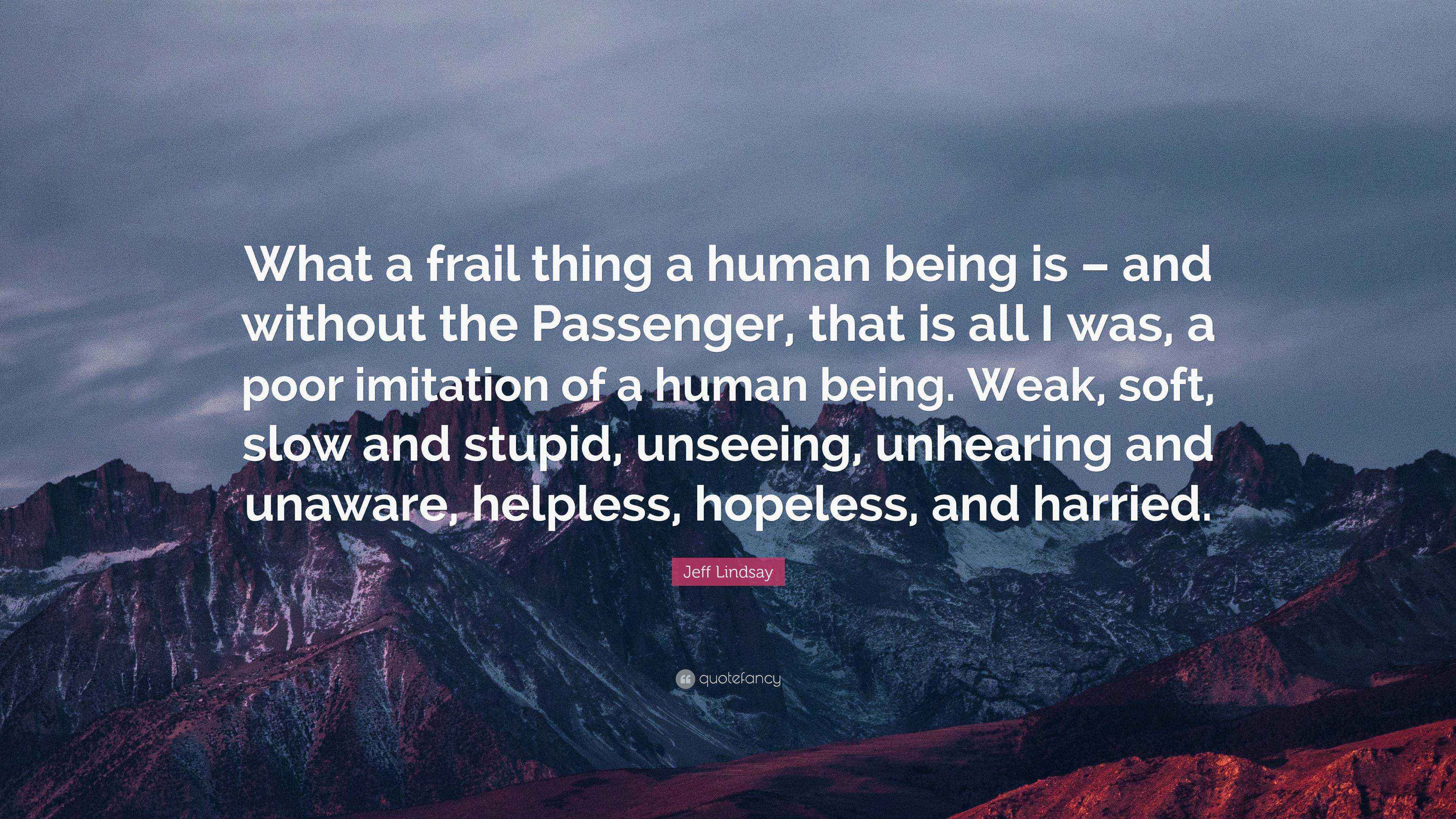 Jeff Lindsay Quote: “What a frail thing a human being is – and without ...