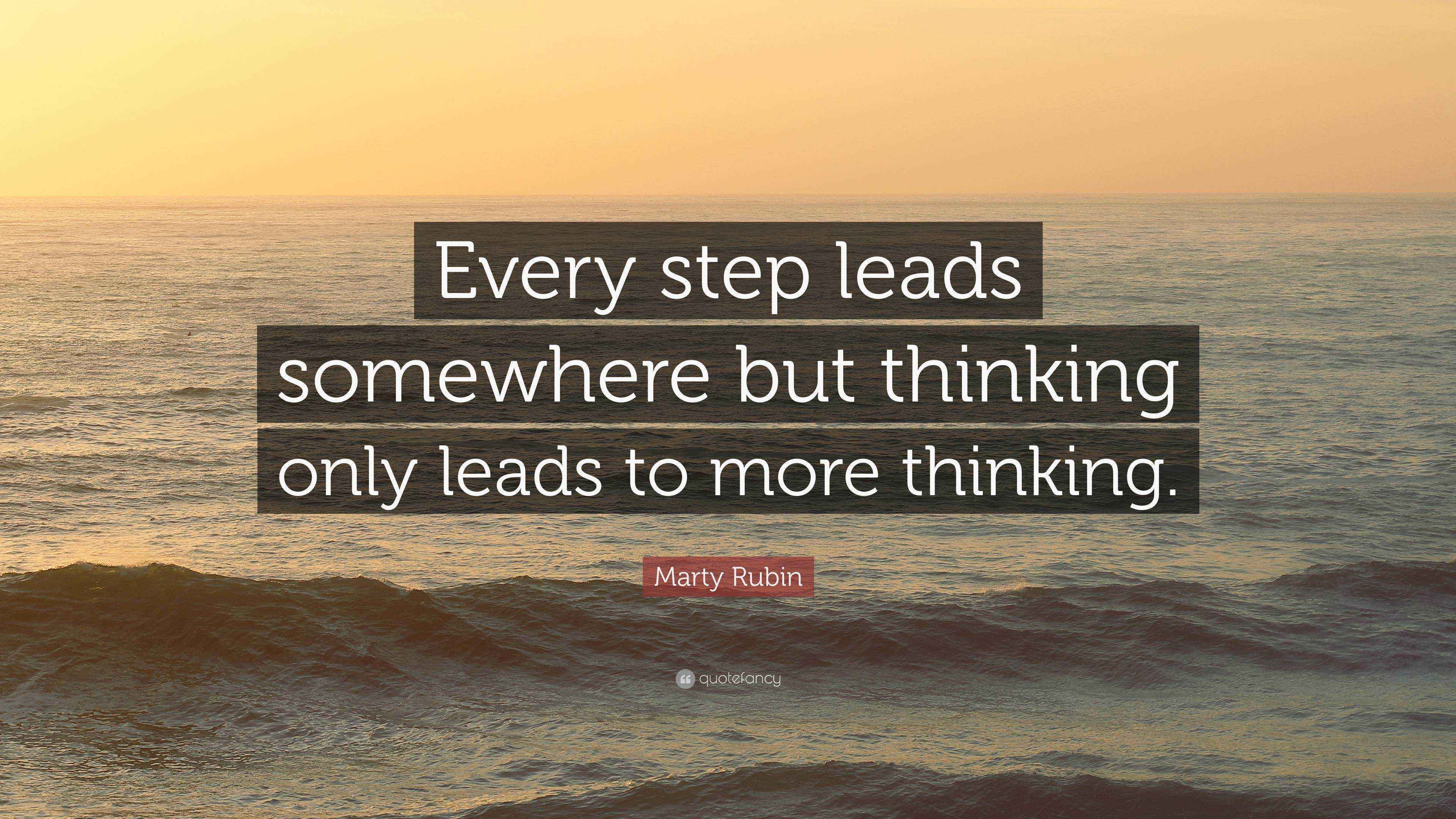 Marty Rubin Quote: “Every step leads somewhere but thinking only leads ...
